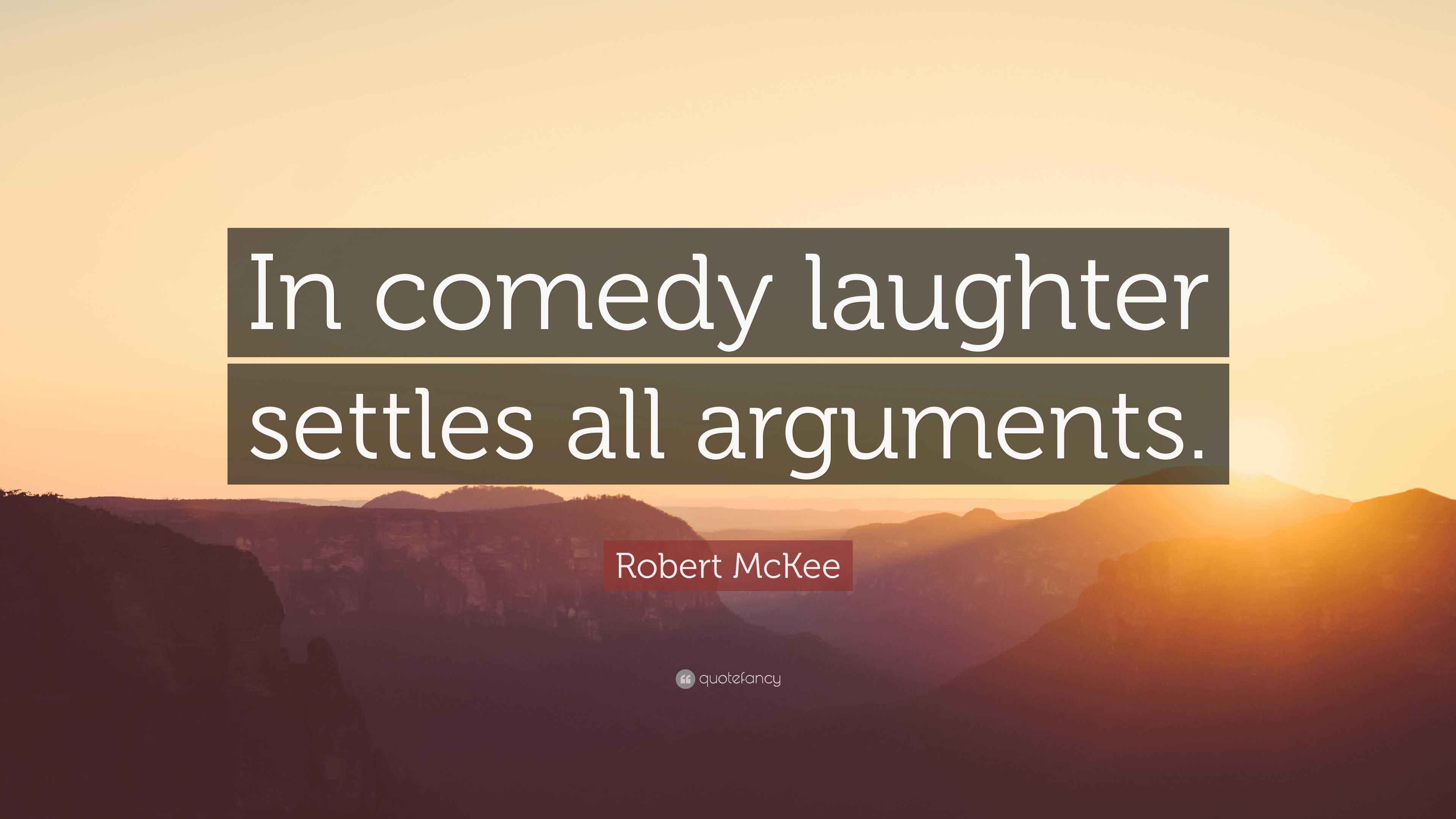 Robert McKee Quote: “In comedy laughter settles all arguments.”