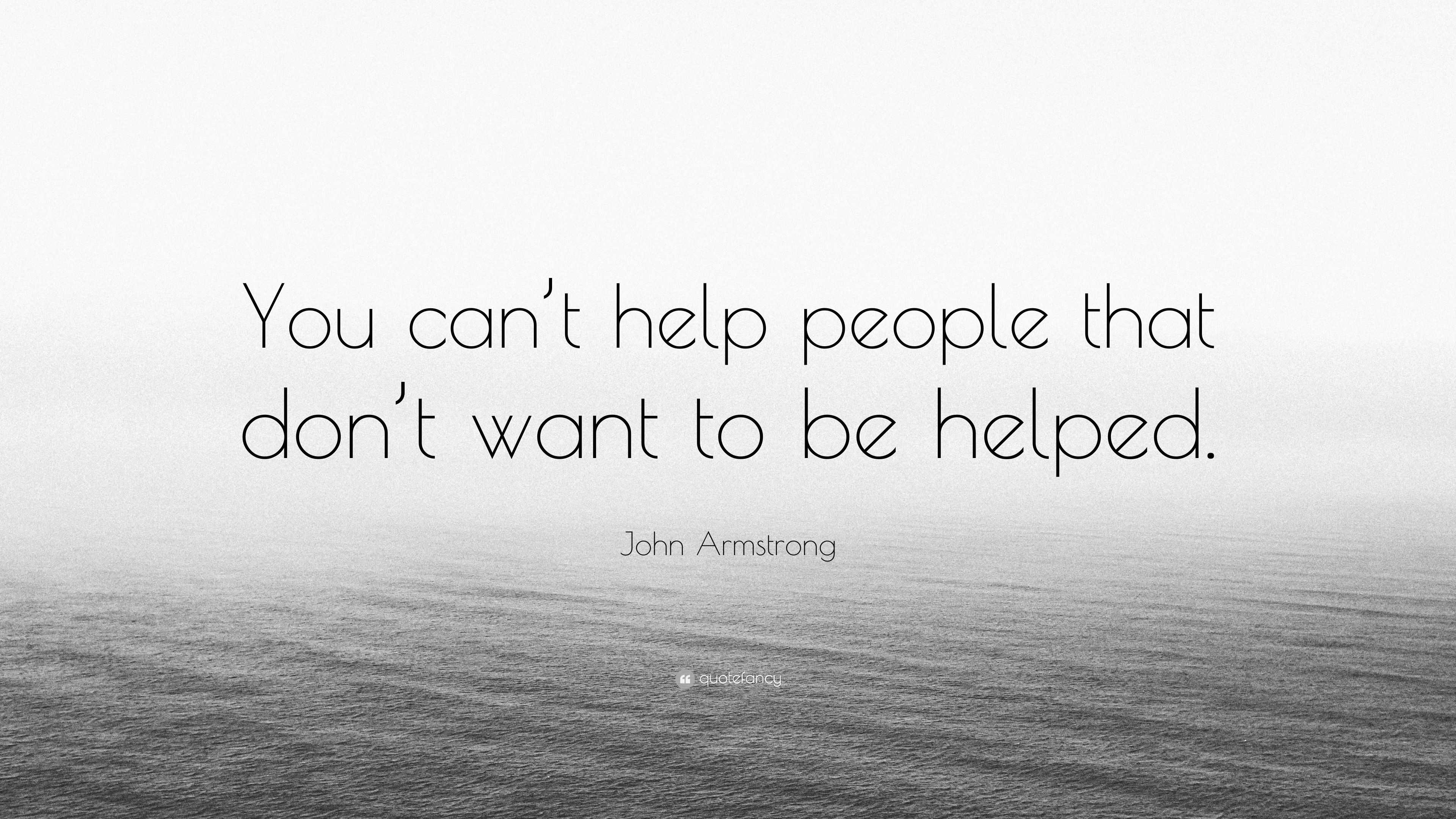 John Armstrong Quote: “You can’t help people that don’t want to be helped.”