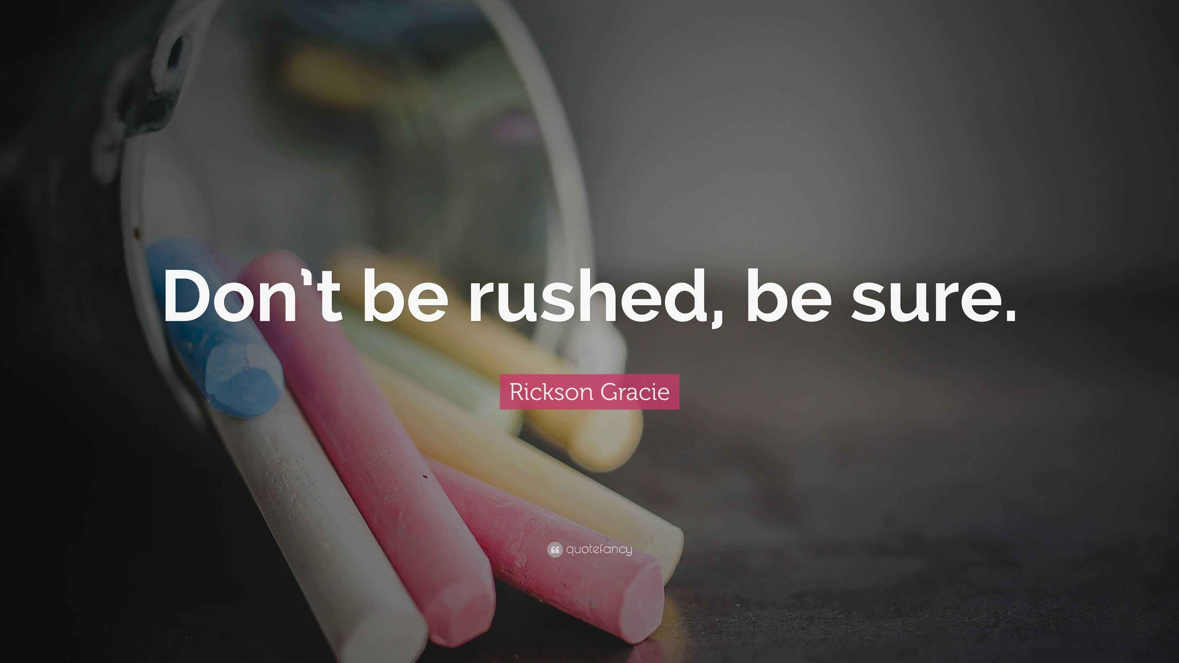 Rickson Gracie Quote: “Don’t be rushed, be sure.”