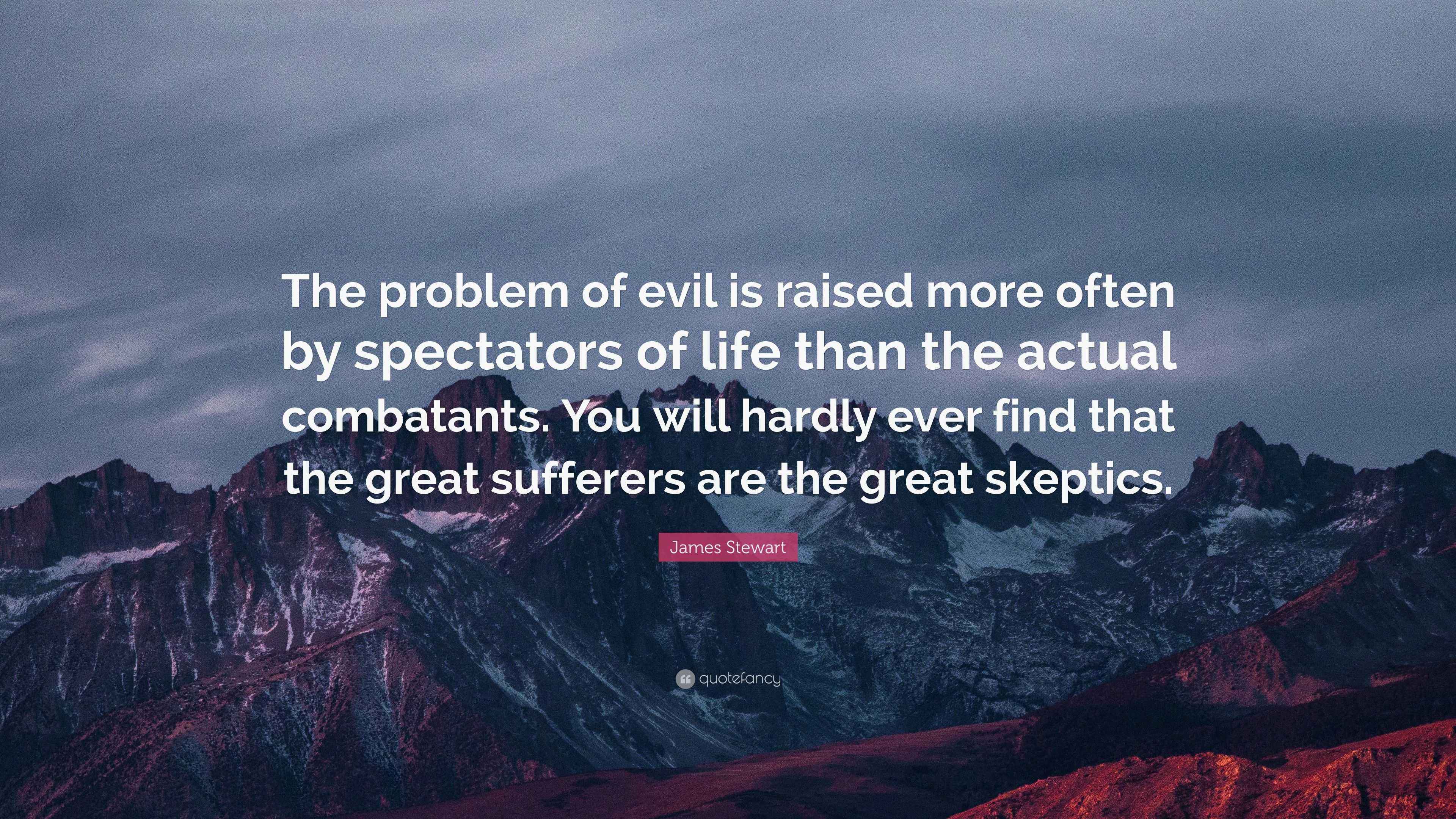 James Stewart Quote: “The problem of evil is raised more often by ...