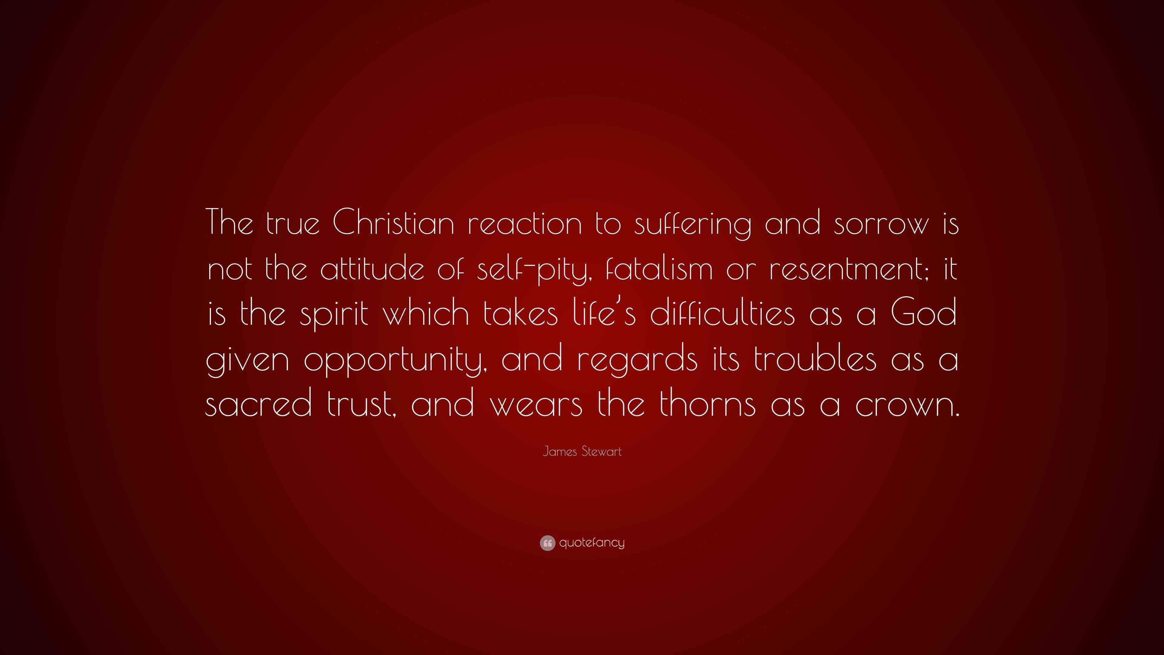 James Stewart Quote: “The true Christian reaction to suffering and ...