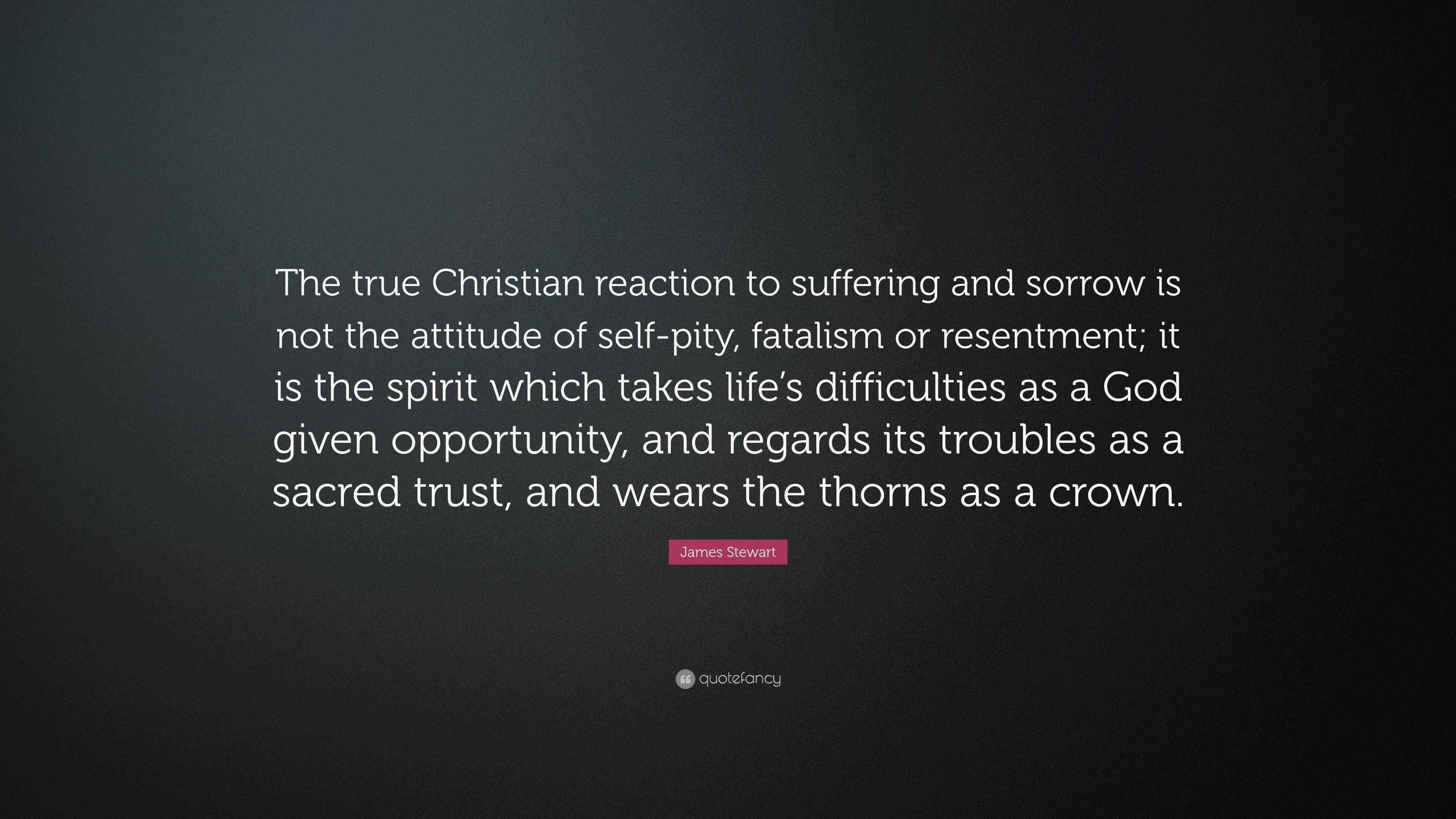 James Stewart Quote: “The true Christian reaction to suffering and ...