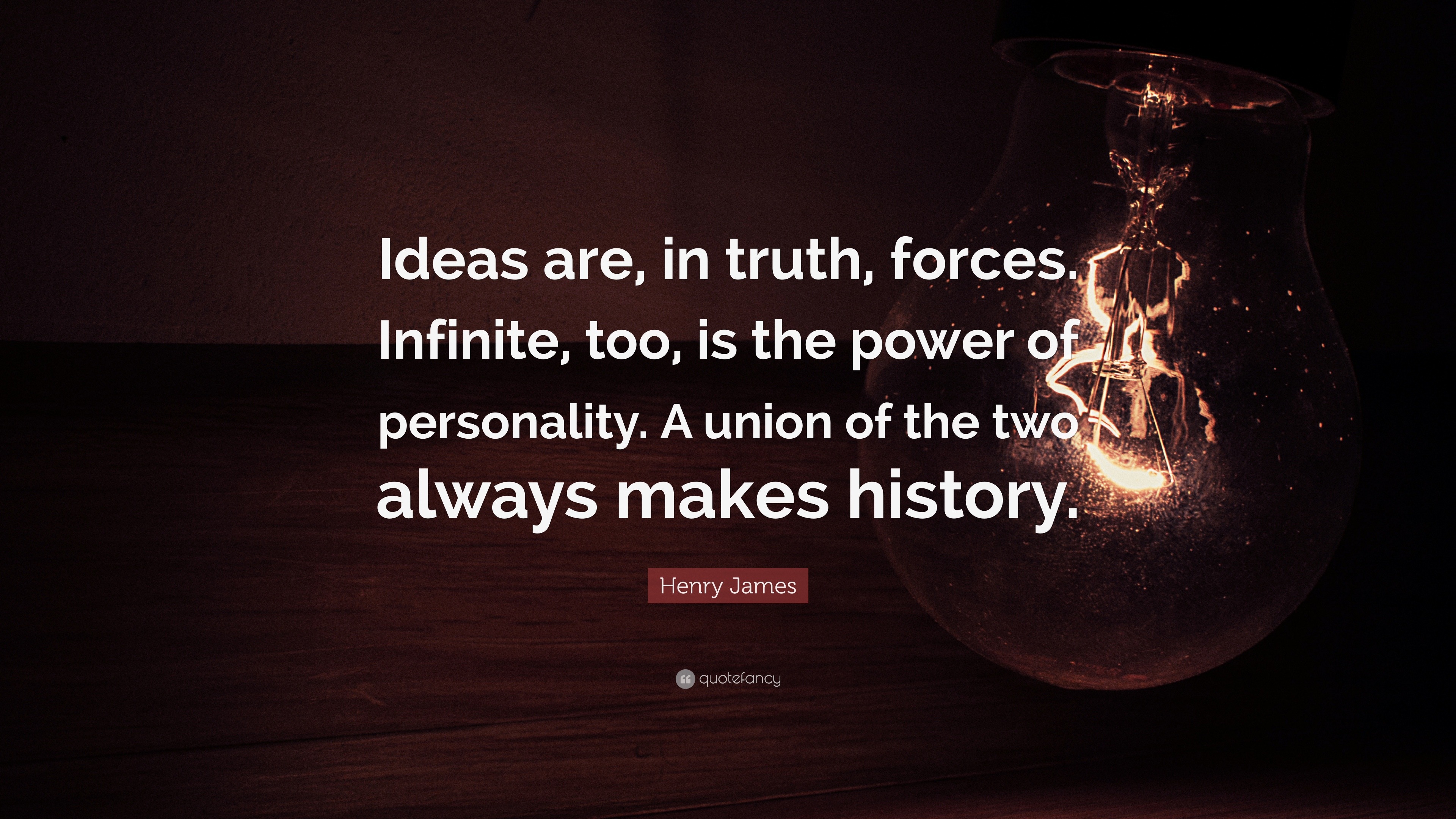Henry James Quote: “Ideas are, in truth, forces. Infinite, too, is the ...