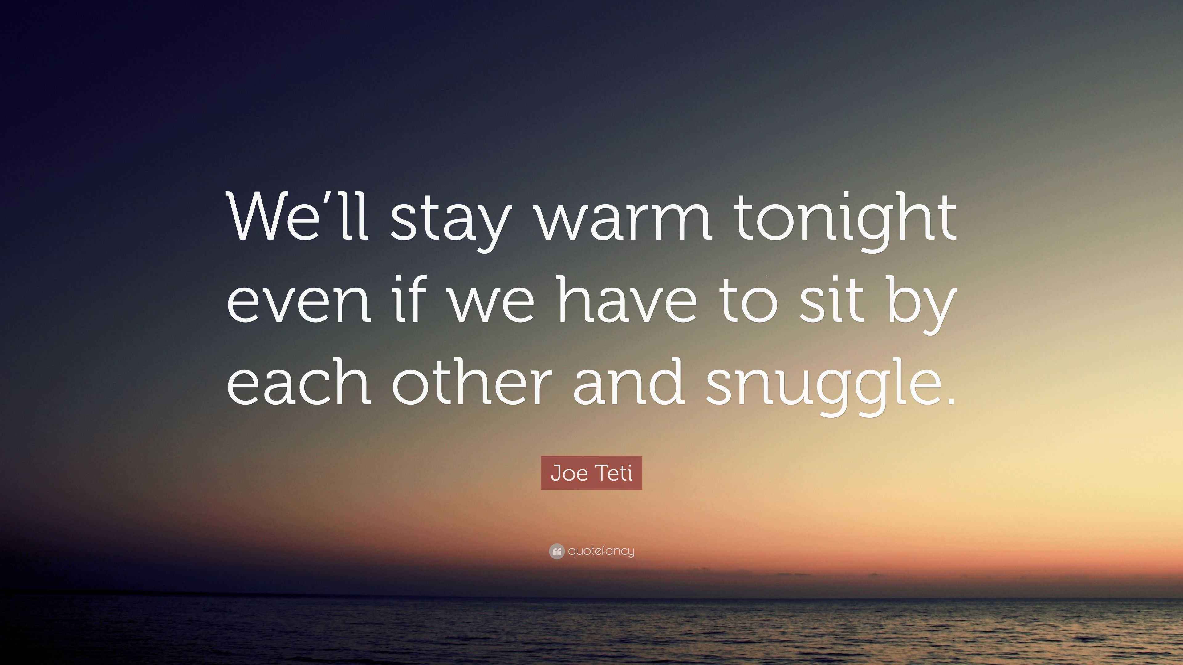 Joe Teti Quote: “We’ll stay warm tonight even if we have to sit by each ...