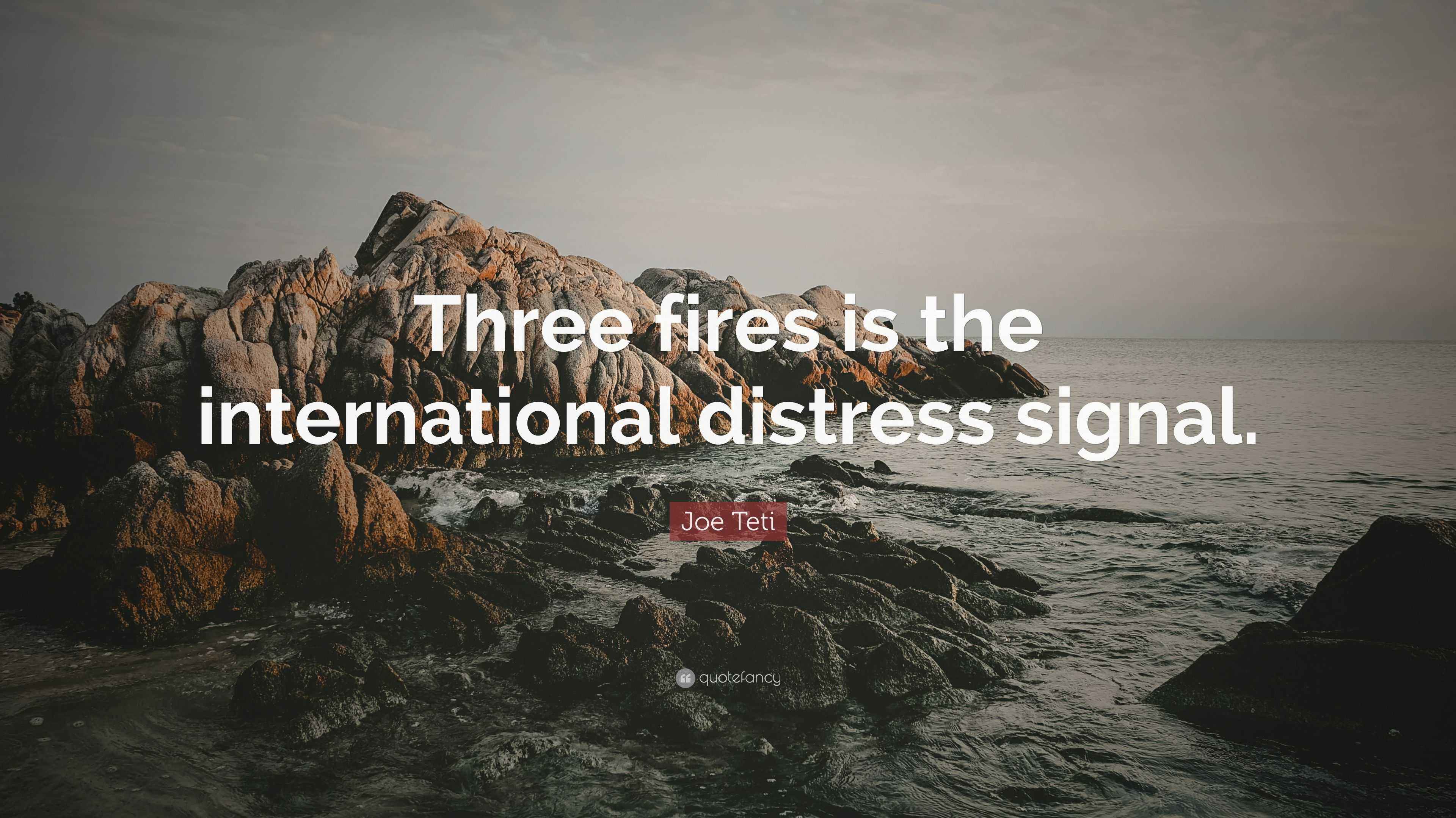 Joe Teti Quote: “Three fires is the international distress signal.”