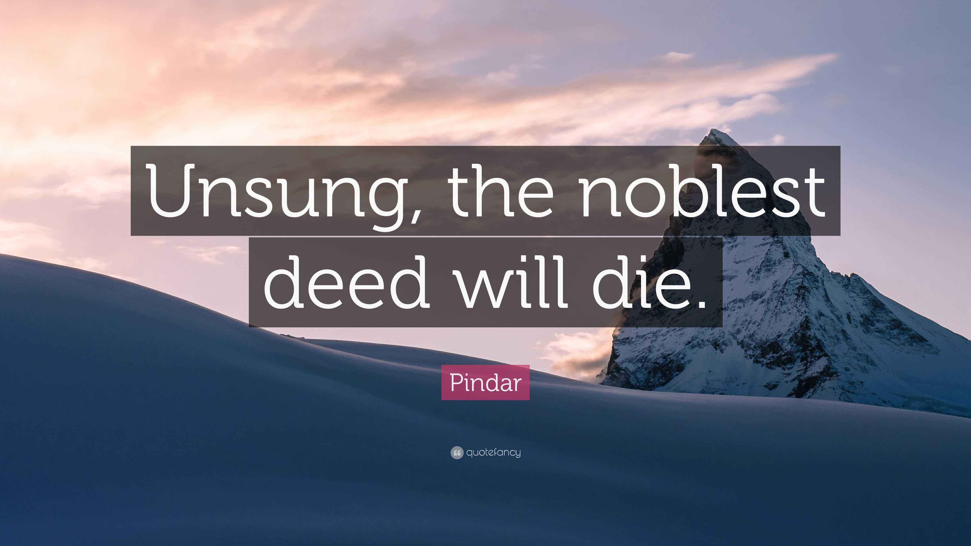 Pindar Quote: “Unsung, the noblest deed will die.”