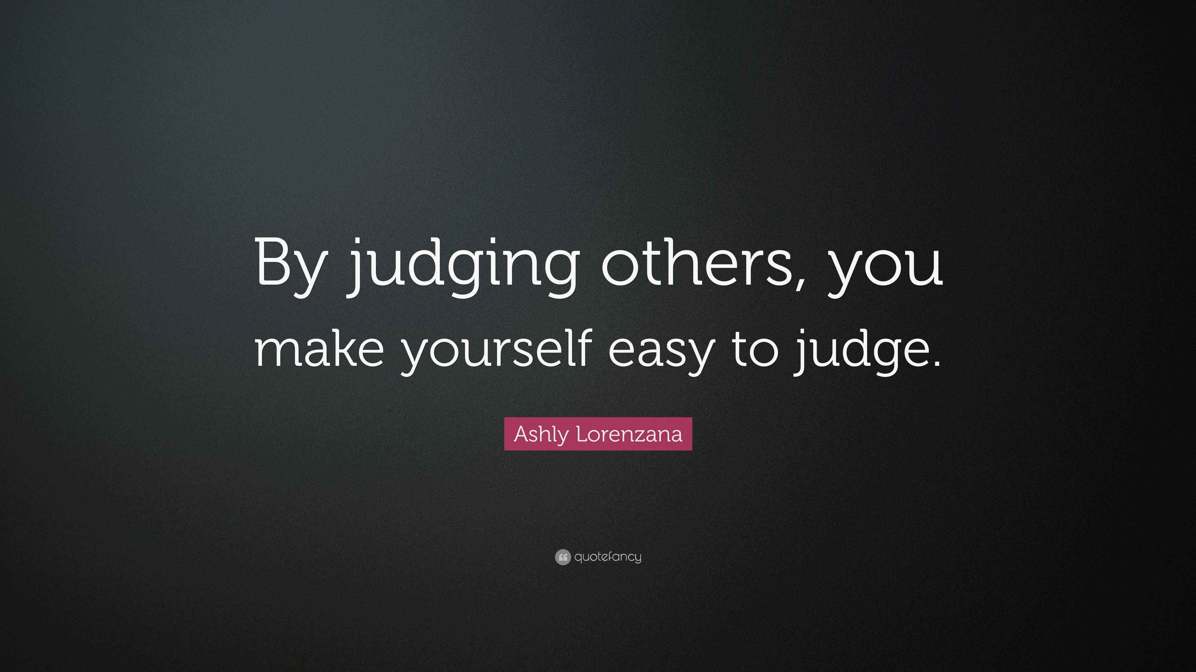 Ashly Lorenzana Quote: “By judging others, you make yourself easy to ...