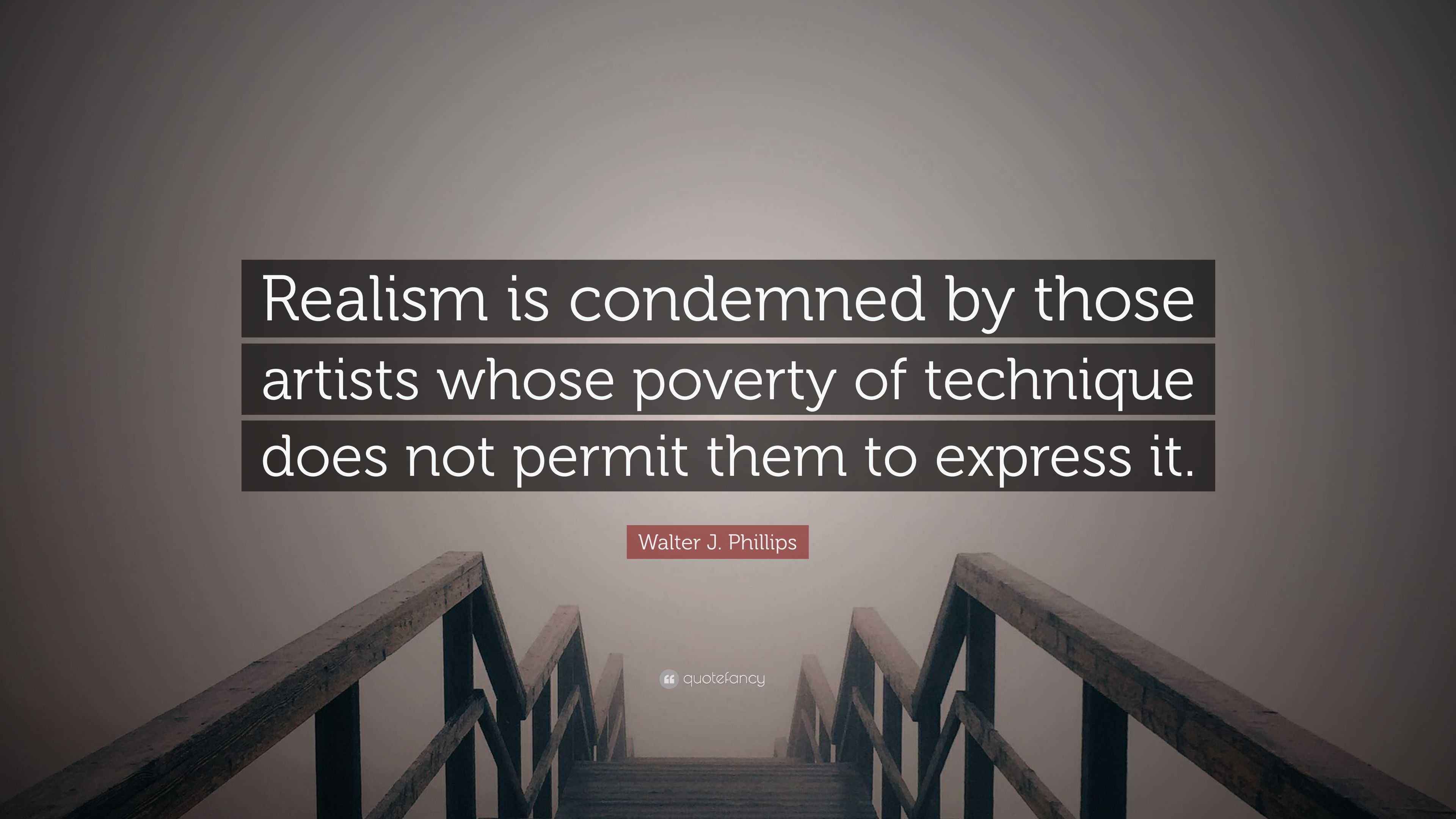 Walter J. Phillips Quote: “Realism is condemned by those artists whose ...