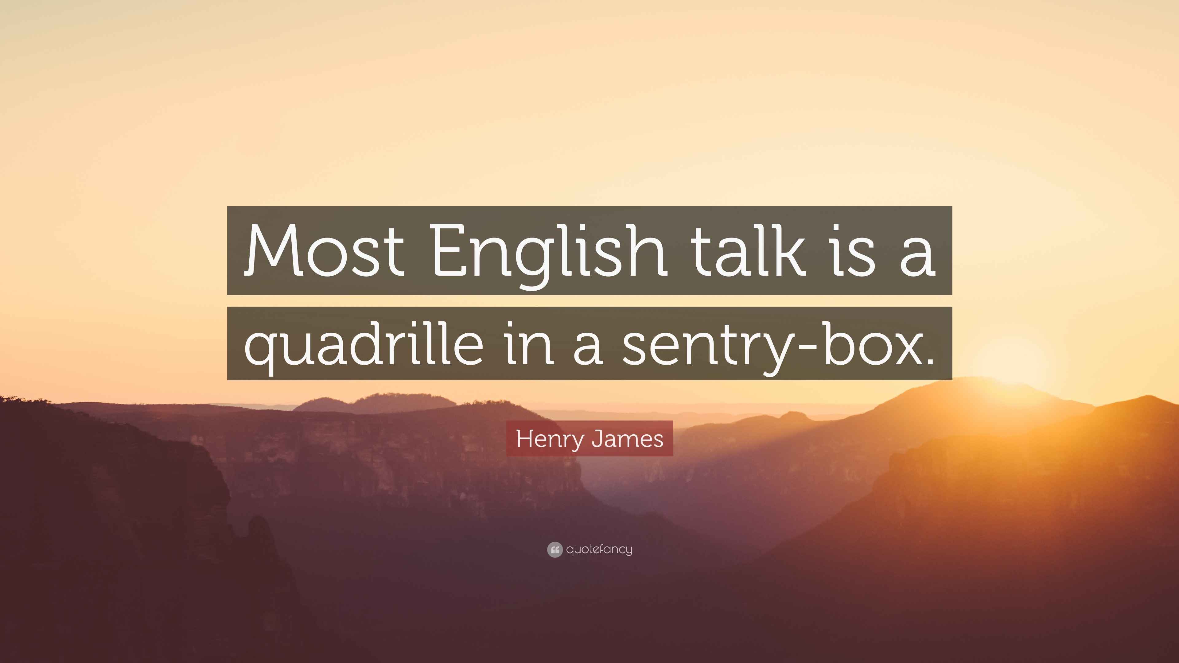 Henry James Quote: “Most English talk is a quadrille in a sentry-box.”