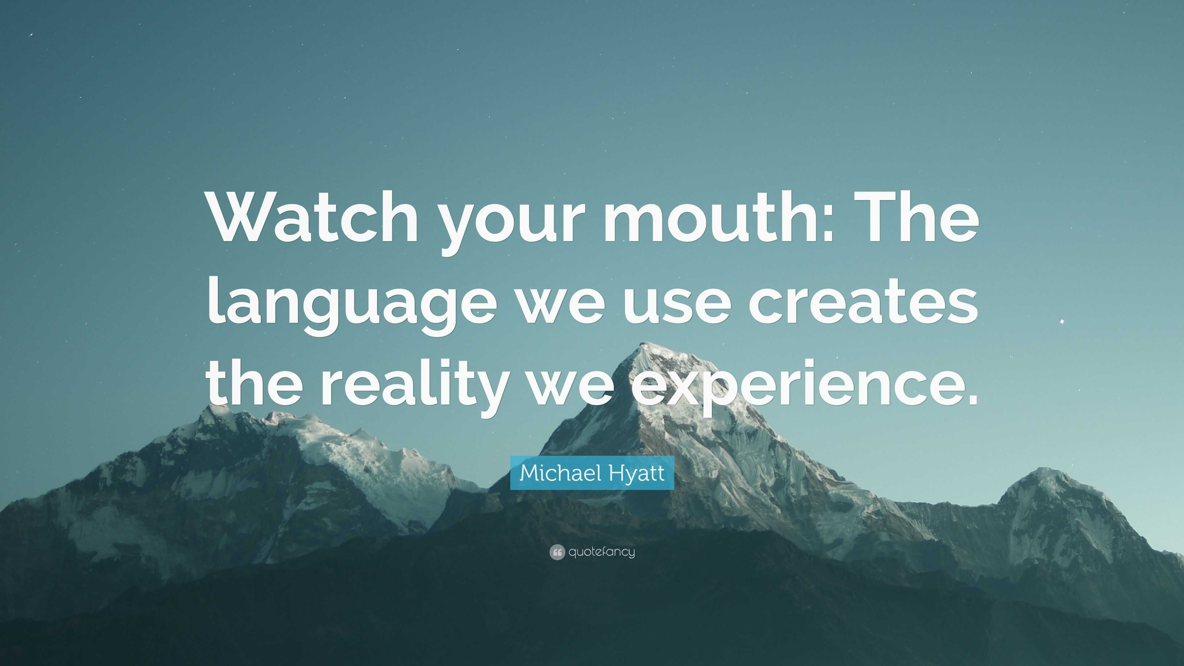 Michael Hyatt Quote: “Watch your mouth: The language we use creates the ...