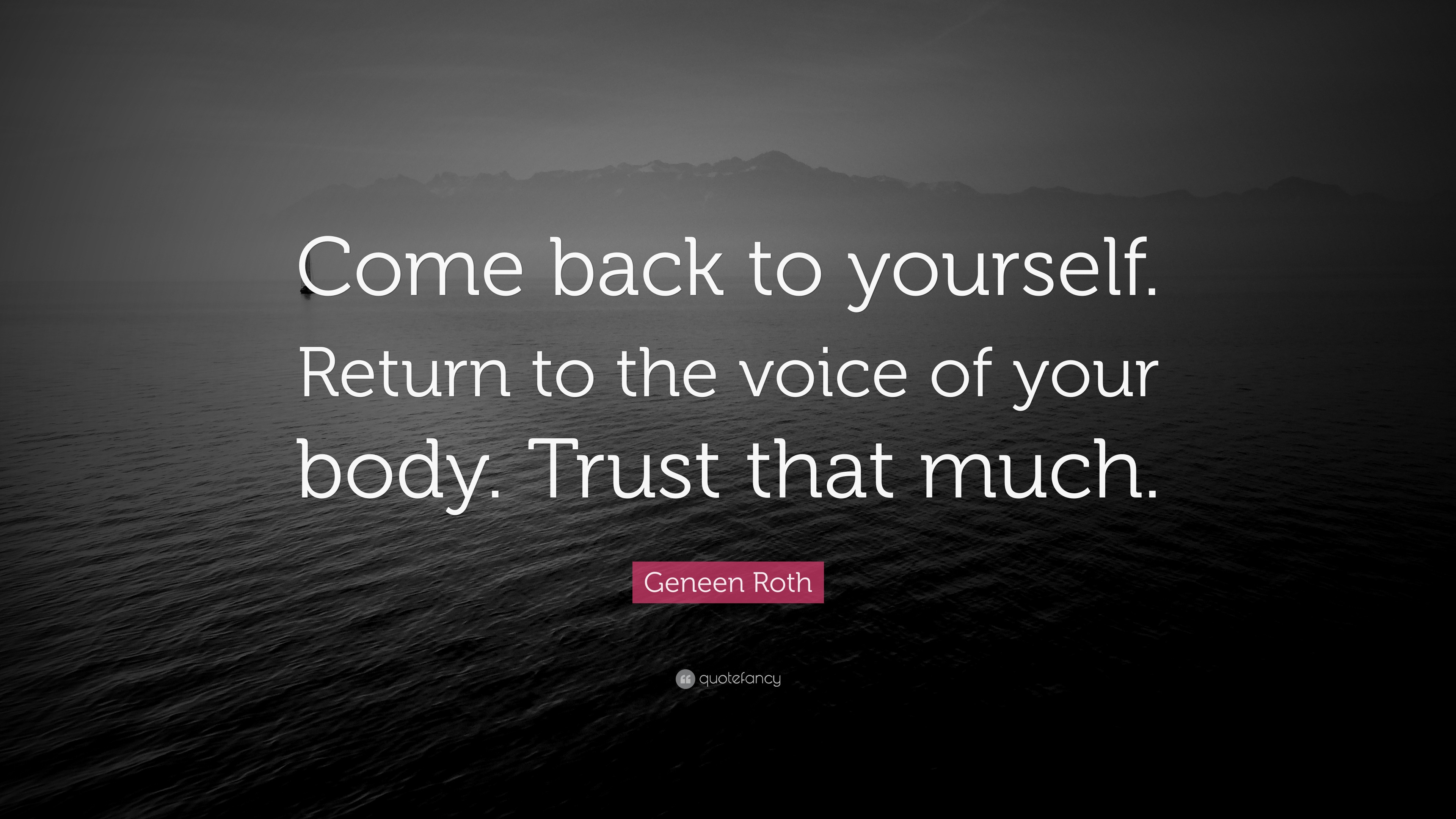Geneen Roth Quote: “Come back to yourself. Return to the voice of your ...