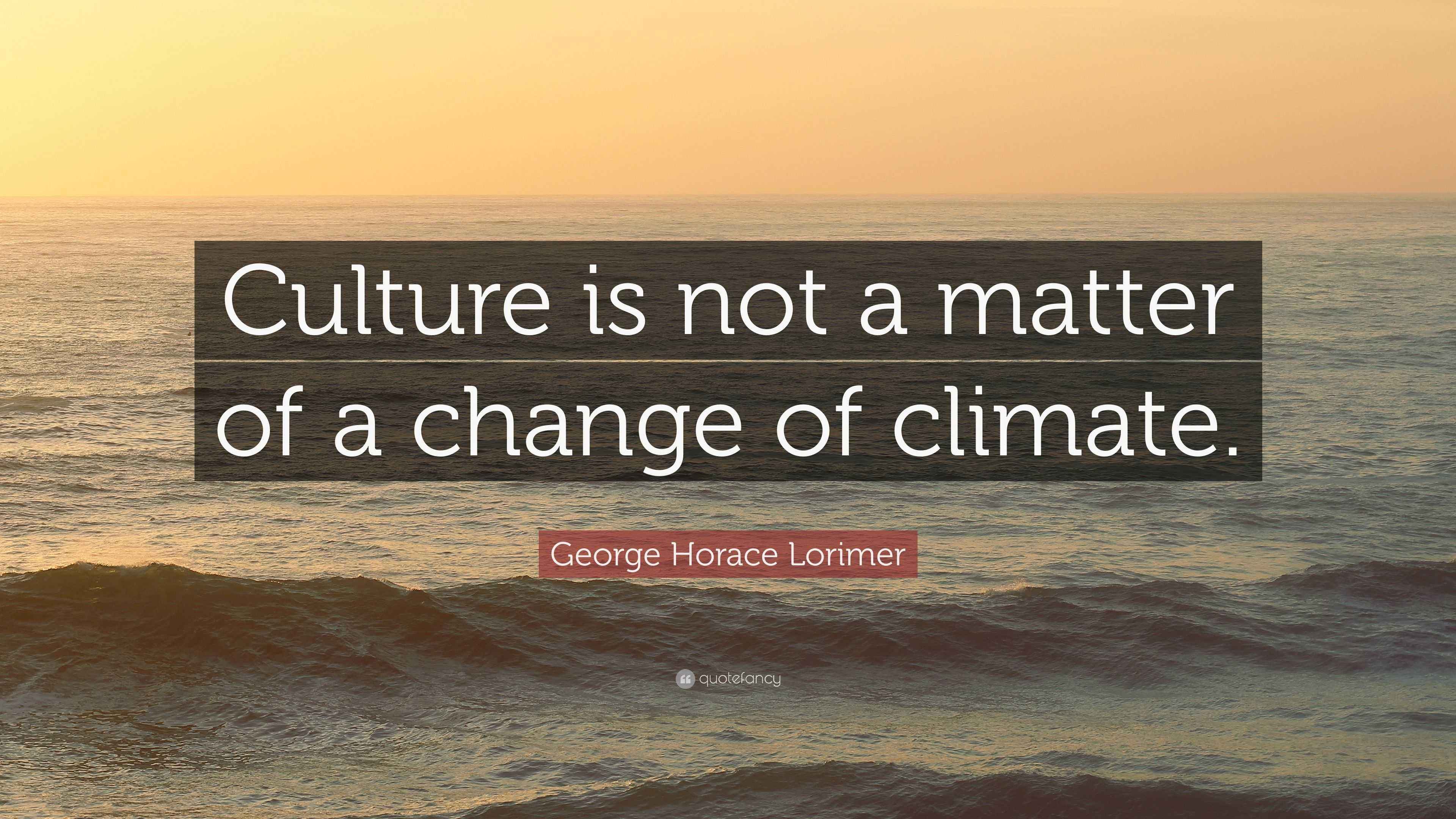 George Horace Lorimer Quote: “Culture is not a matter of a change of ...