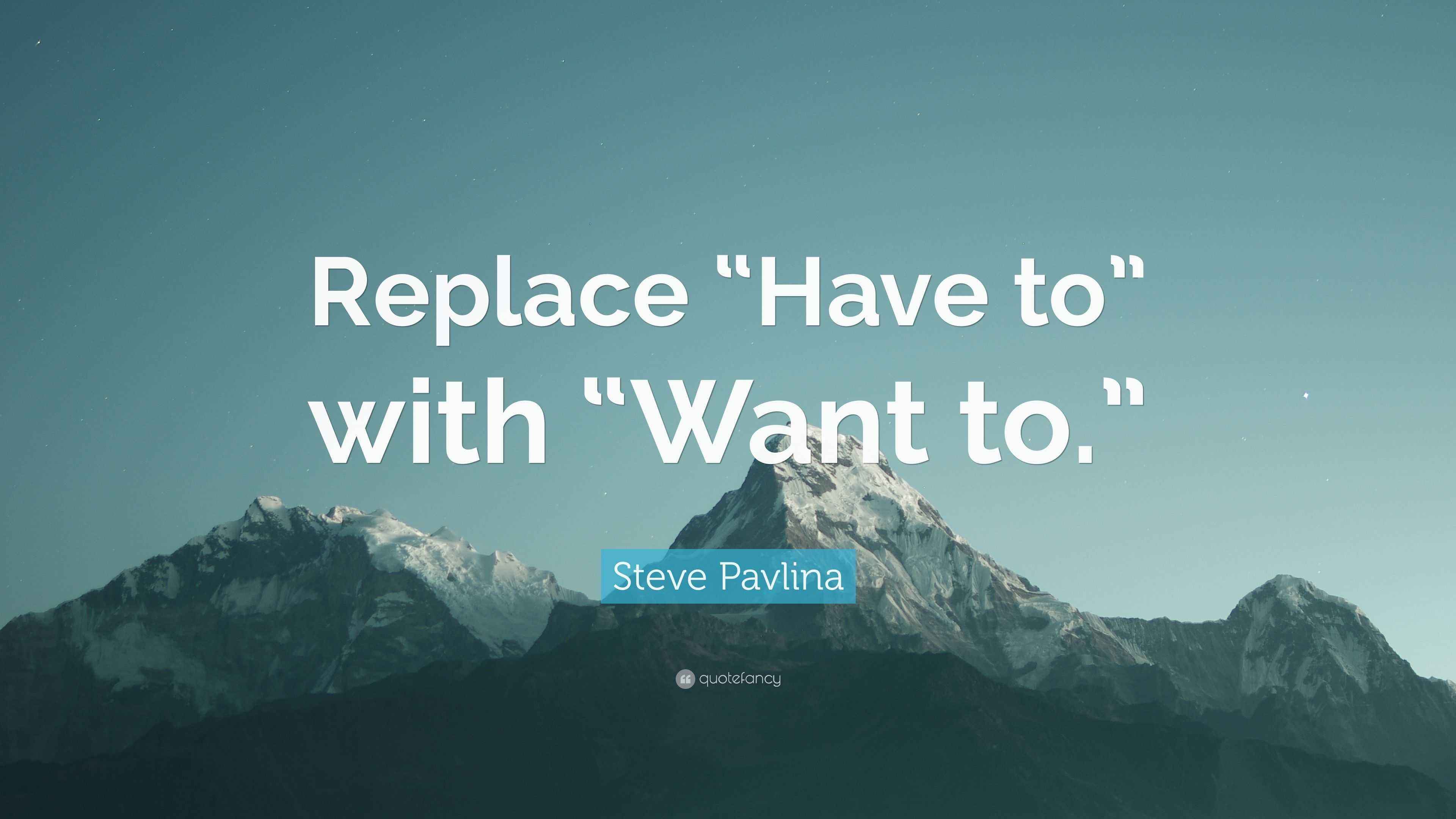 Steve Pavlina Quote: “Replace “Have to” with “Want to.””