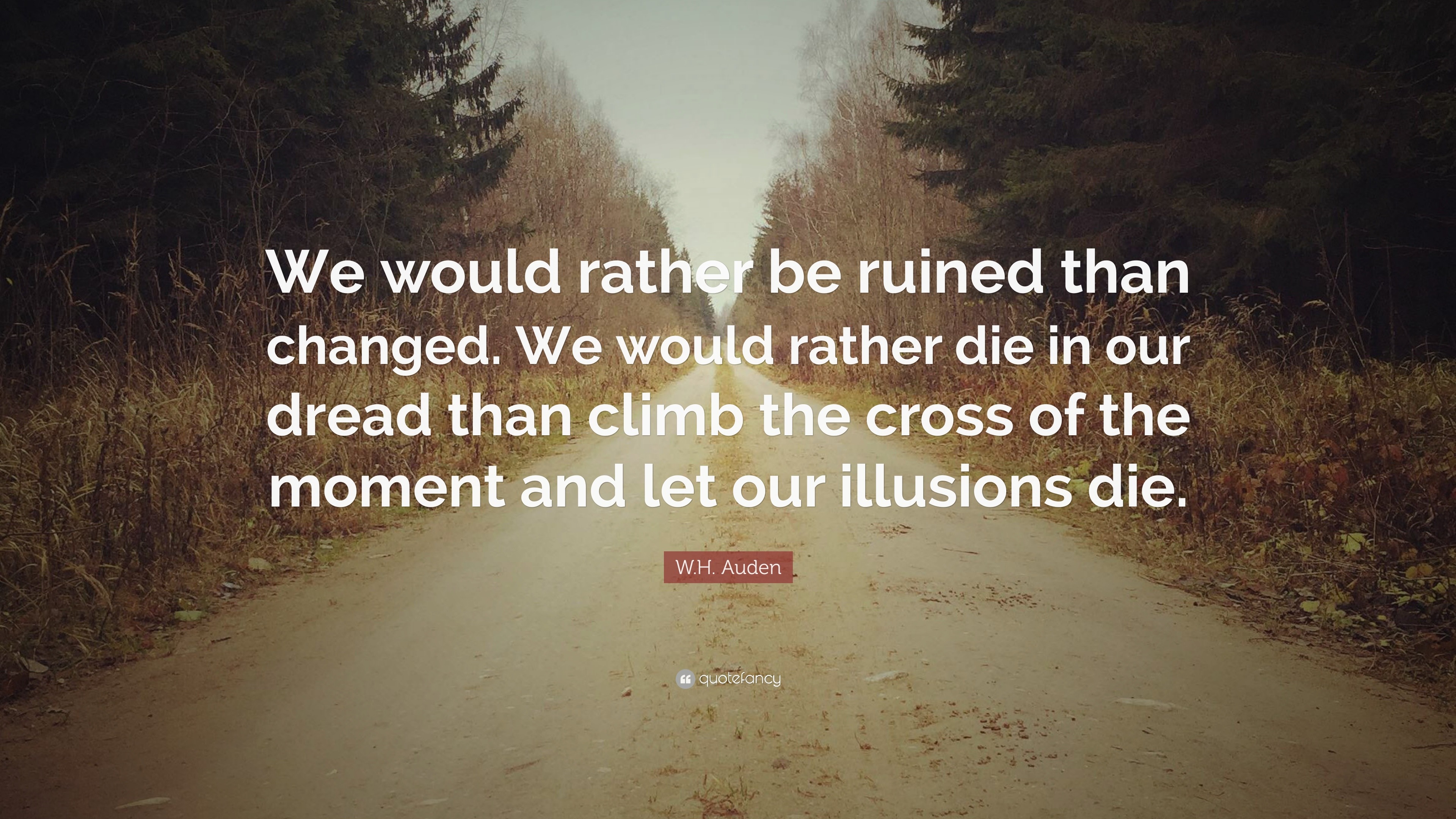 W.H. Auden Quote: “We would rather be ruined than changed. We would ...