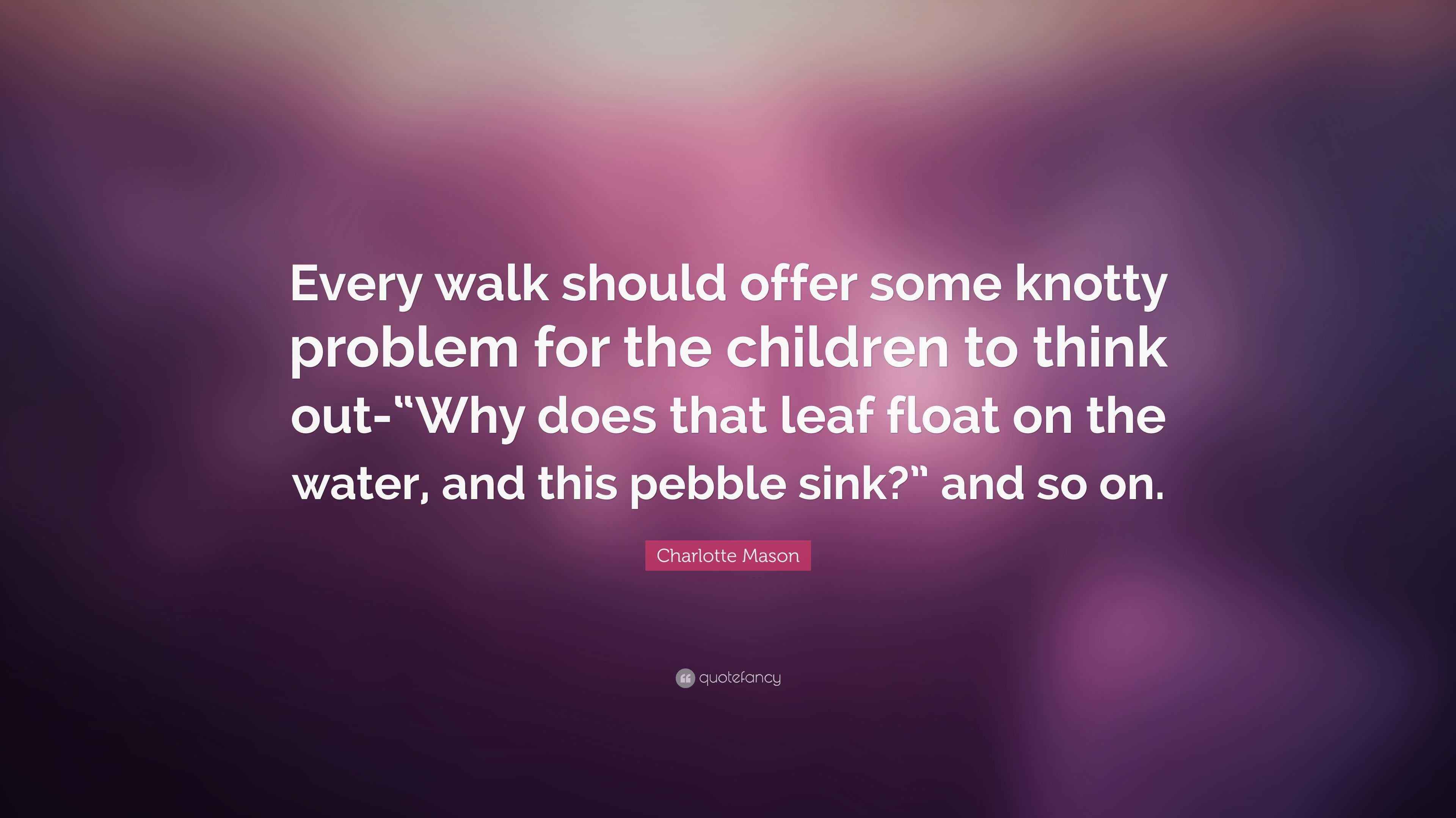 Charlotte Mason Quote: “Every walk should offer some knotty problem for ...