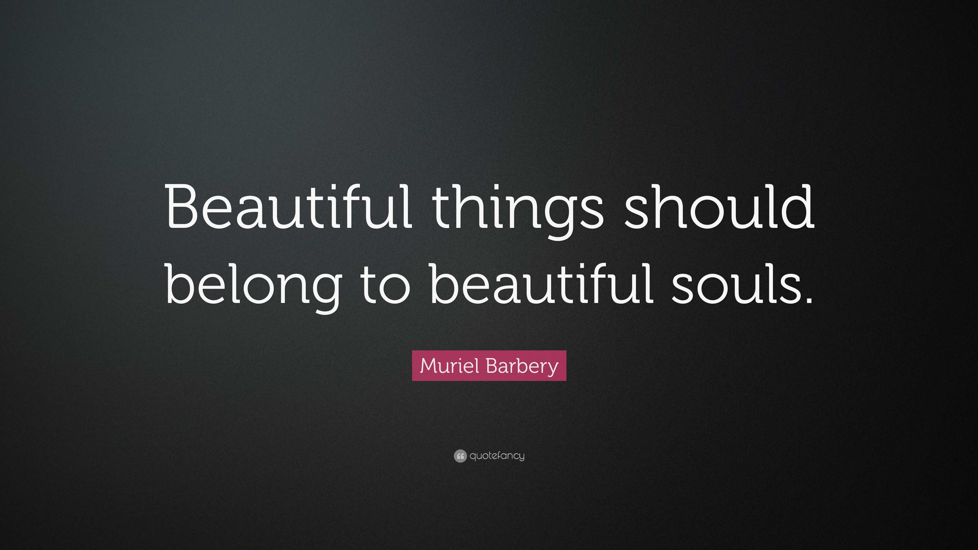 Muriel Barbery Quote: “Beautiful things should belong to beautiful souls.”