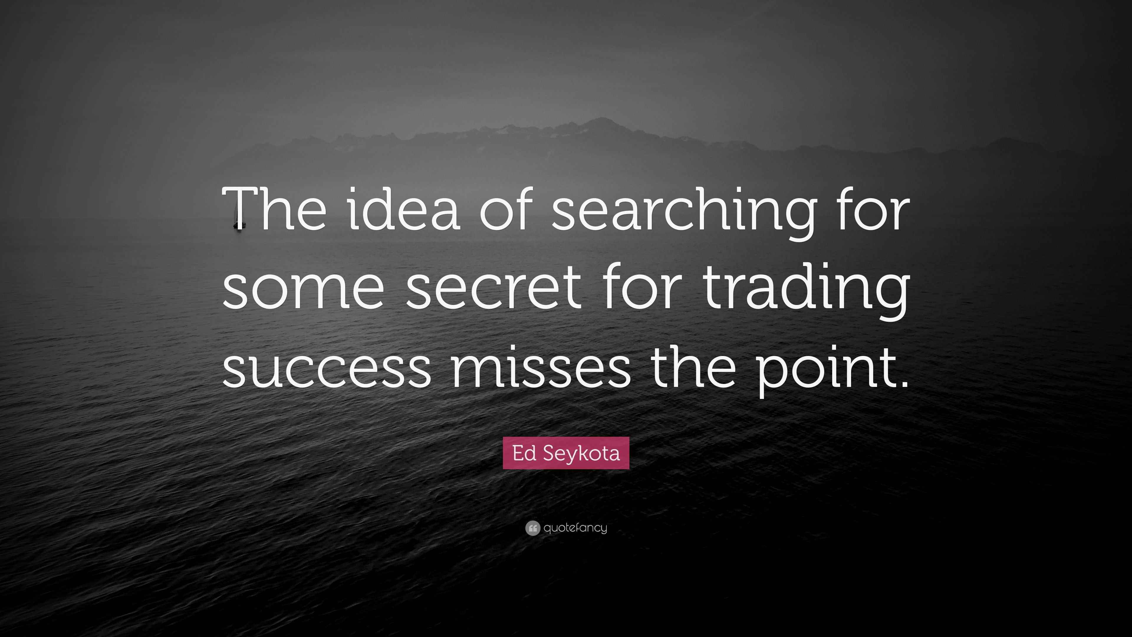 Ed Seykota Quote: “The idea of searching for some secret for trading ...