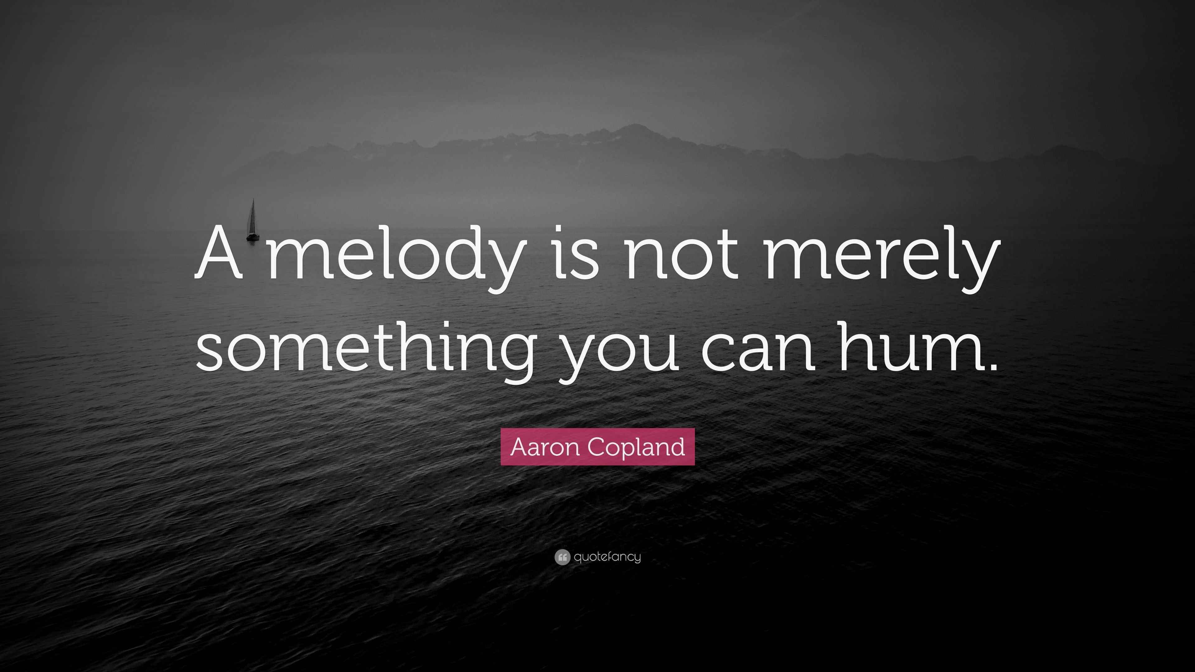Aaron Copland Quote: “A melody is not merely something you can hum.”