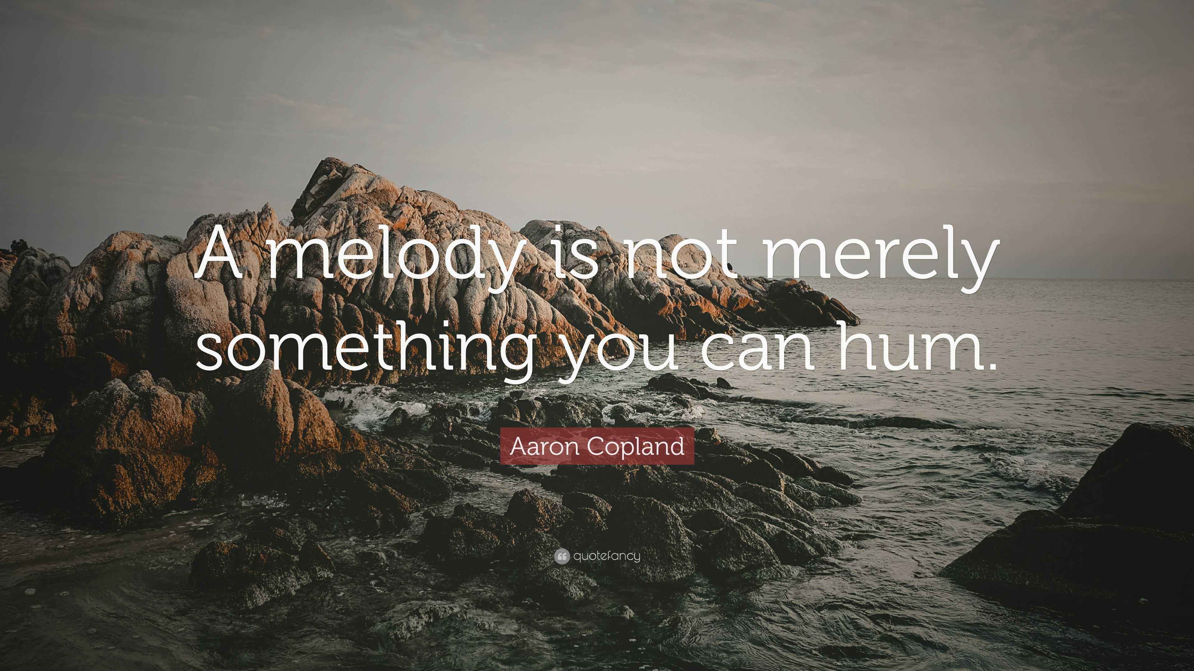 Aaron Copland Quote: “A melody is not merely something you can hum.”