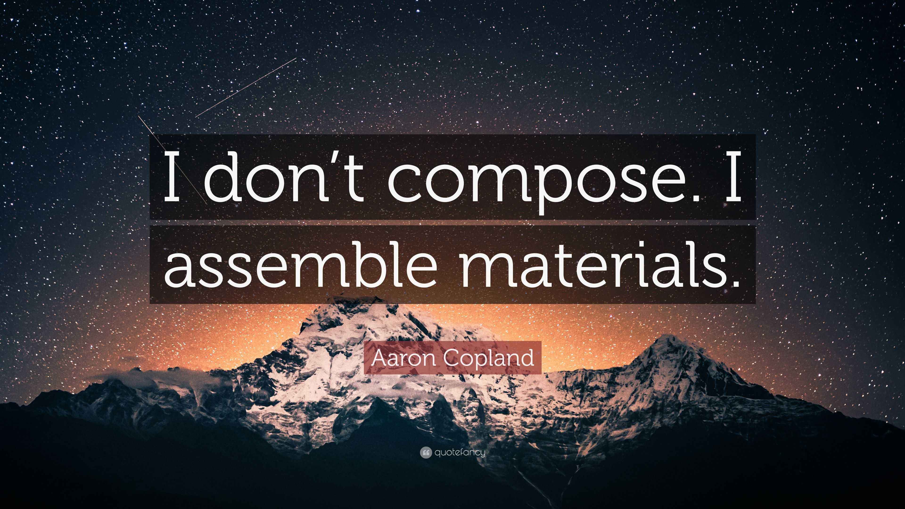 Aaron Copland Quote: “I don’t compose. I assemble materials.”