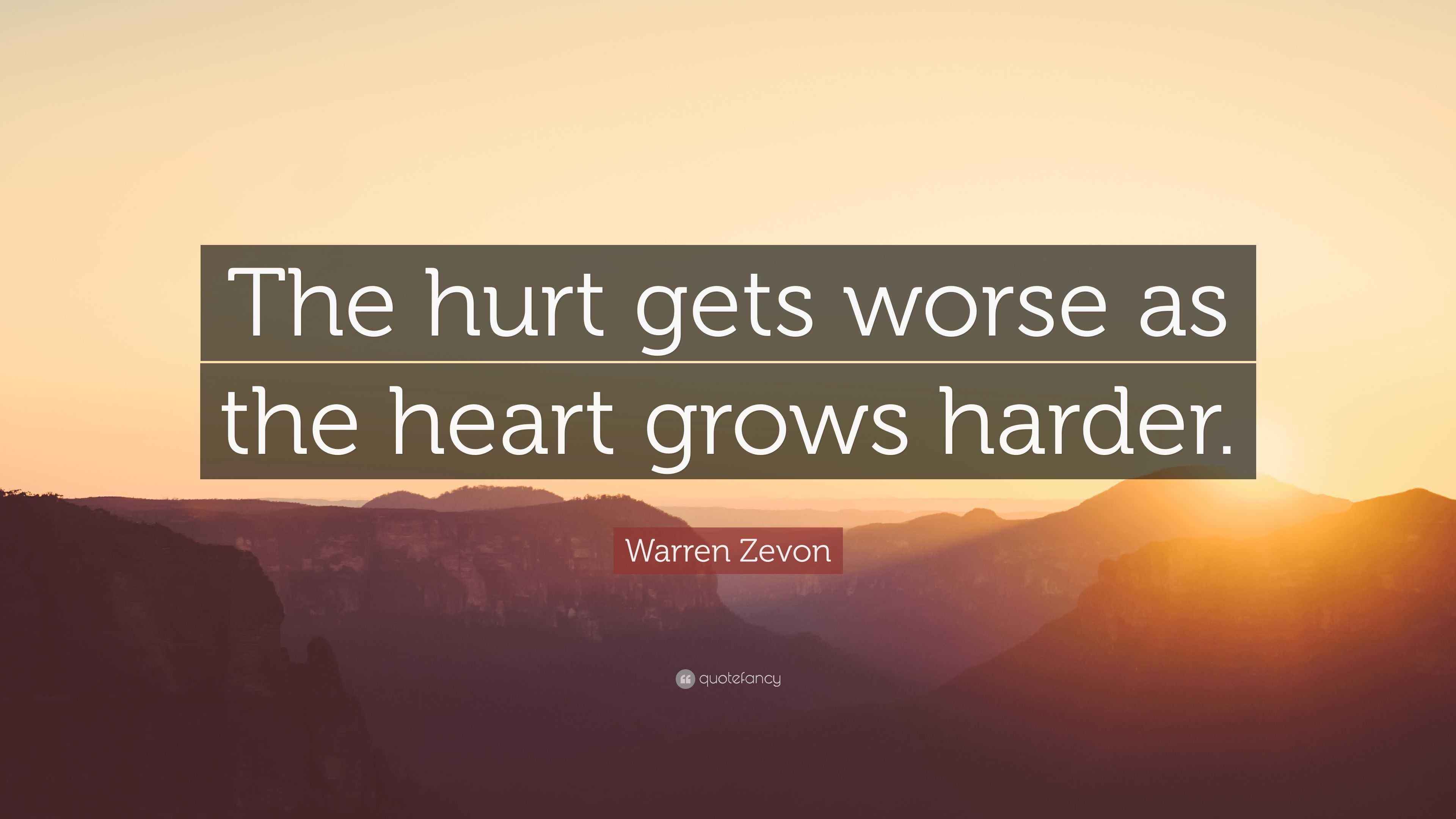 Warren Zevon Quote: “The hurt gets worse as the heart grows harder.”