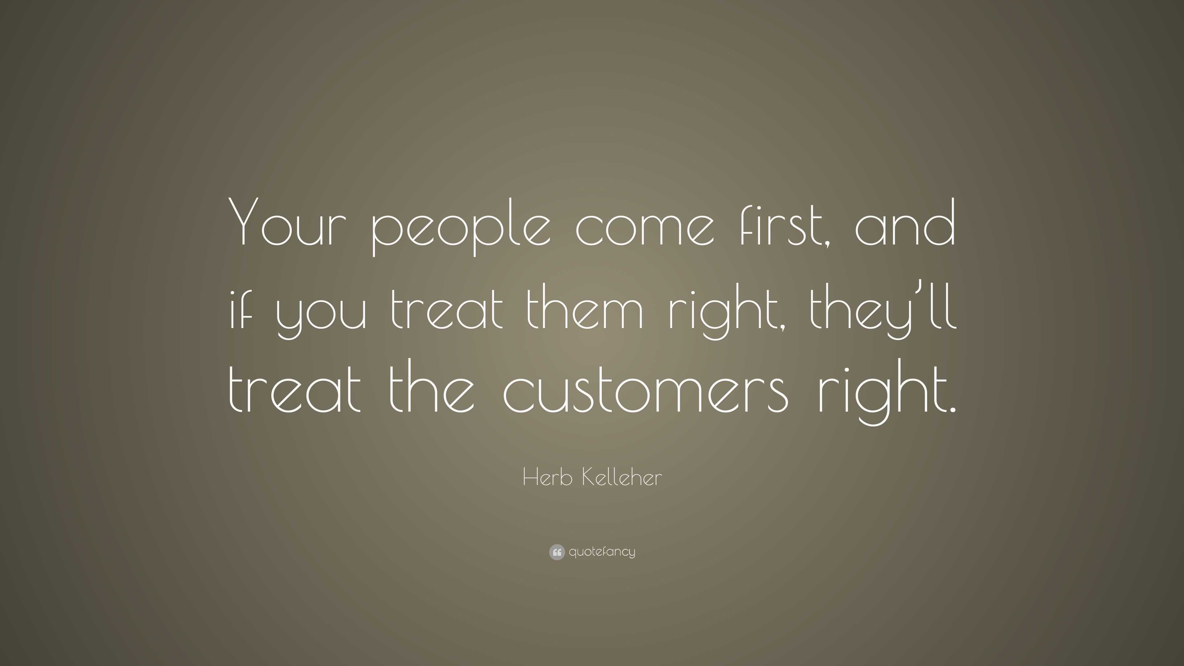 Herb Kelleher Quote: “Your people come first, and if you treat them ...