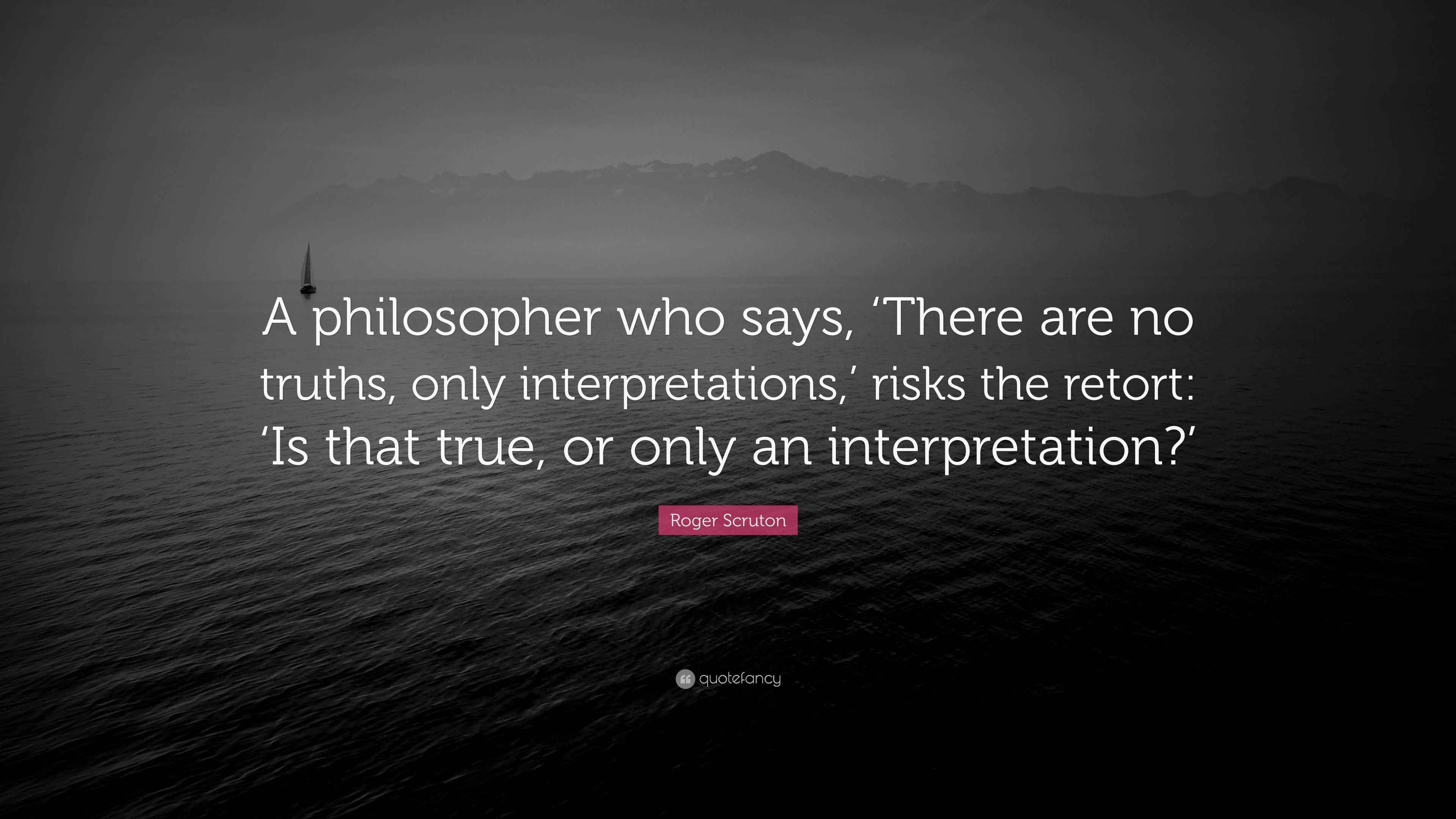 Roger Scruton Quote: “A philosopher who says, ‘There are no truths ...