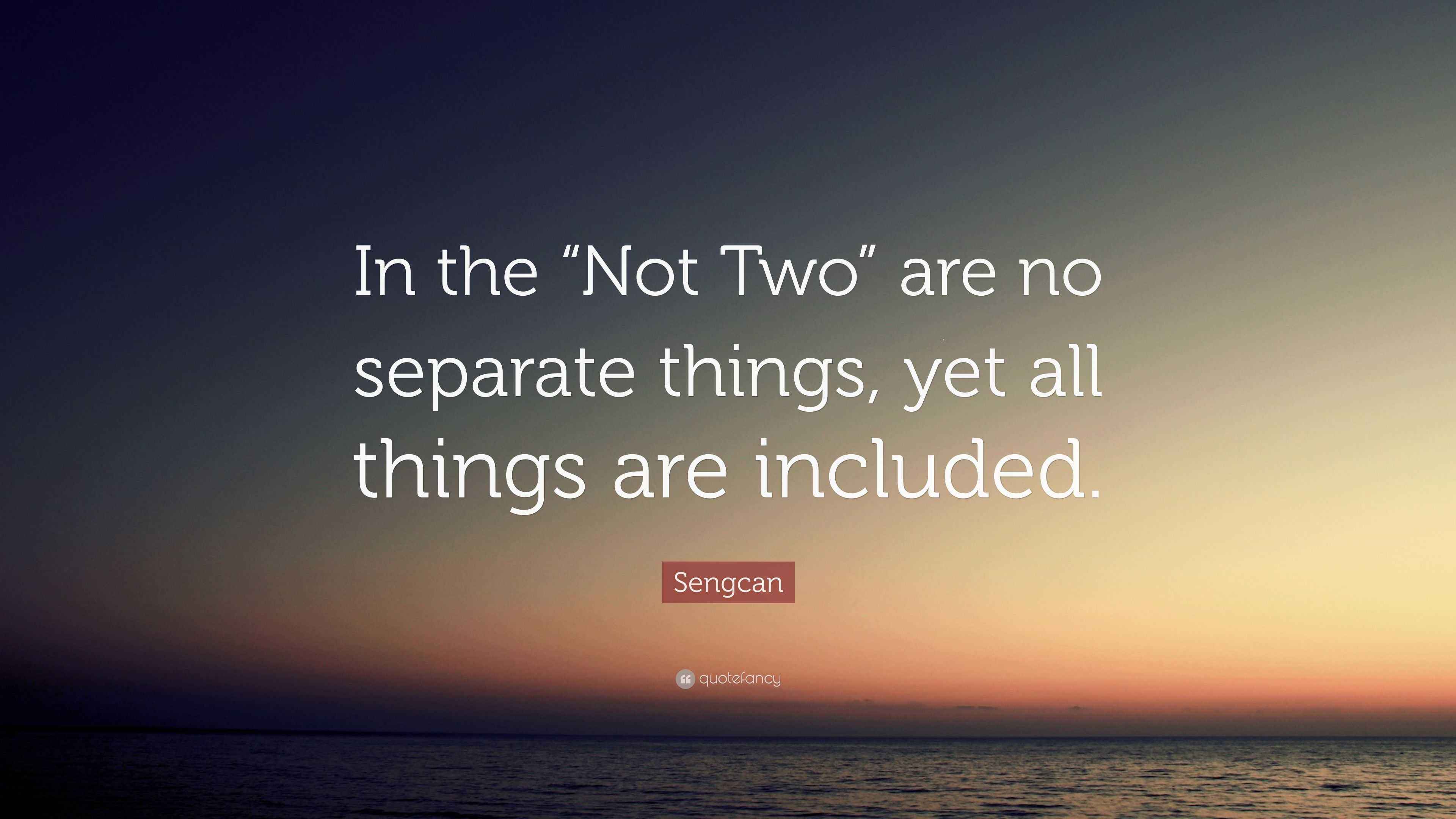 Sengcan Quote: “In the “Not Two” are no separate things, yet all things ...