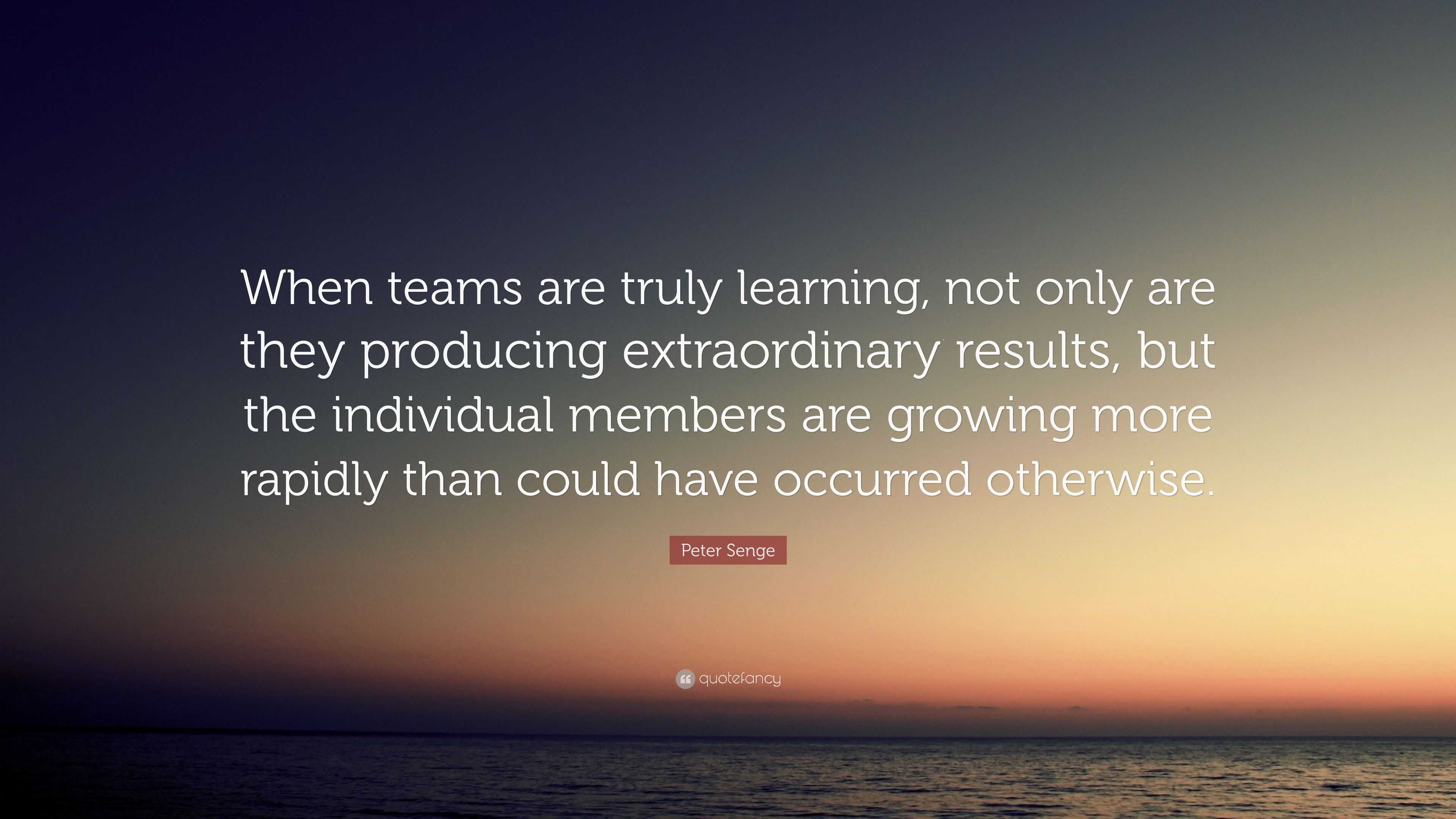 Peter Senge Quote: “When teams are truly learning, not only are they ...
