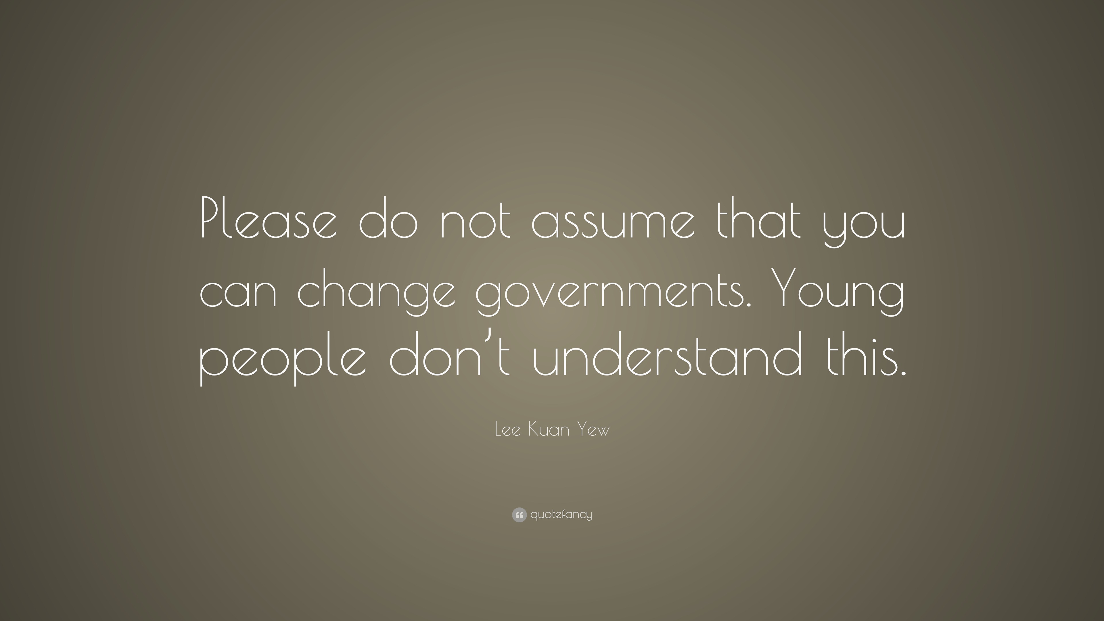 Lee Kuan Yew Quote: “Please do not assume that you can change ...