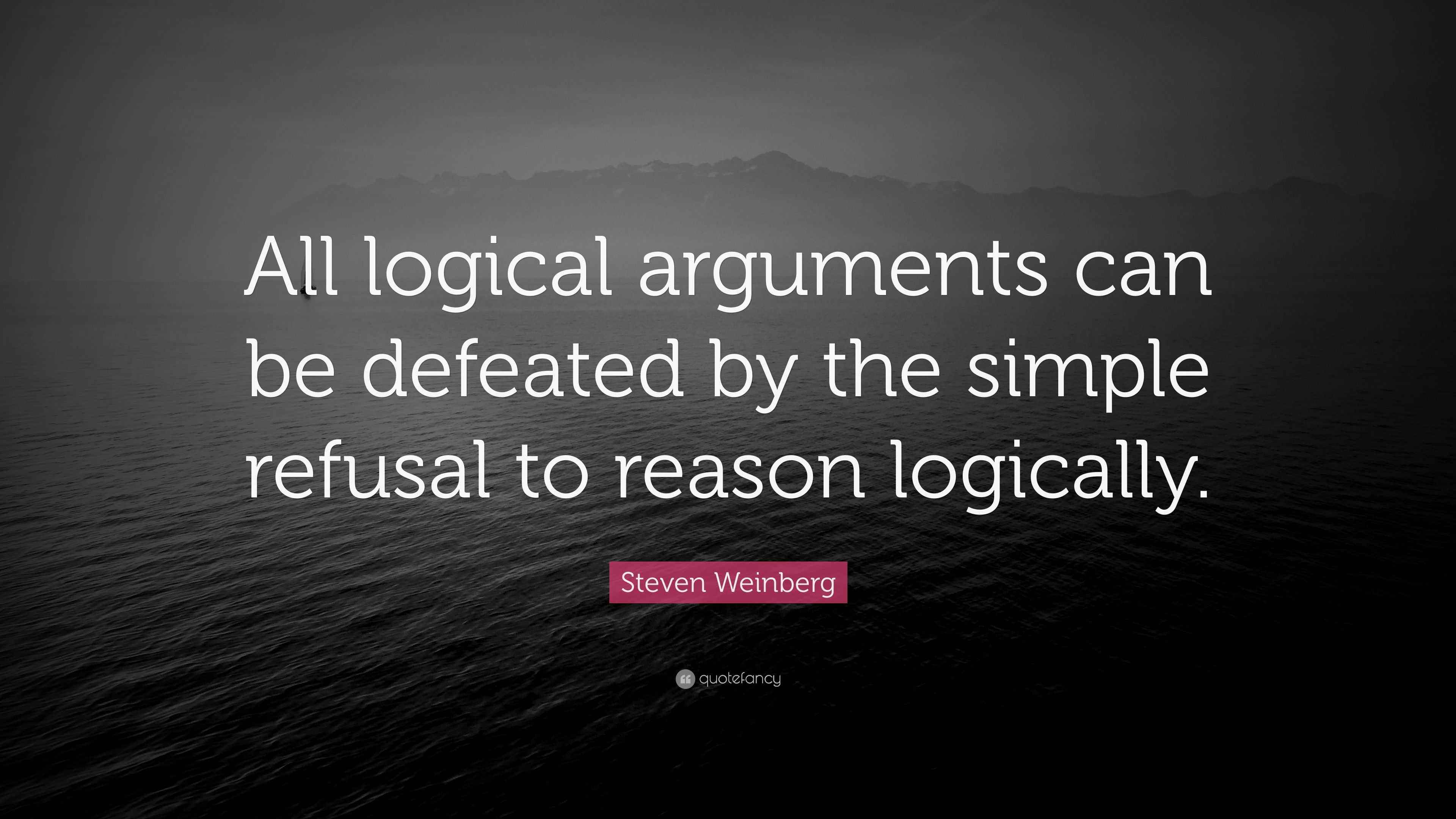 Steven Weinberg Quote: “All logical arguments can be defeated by the ...