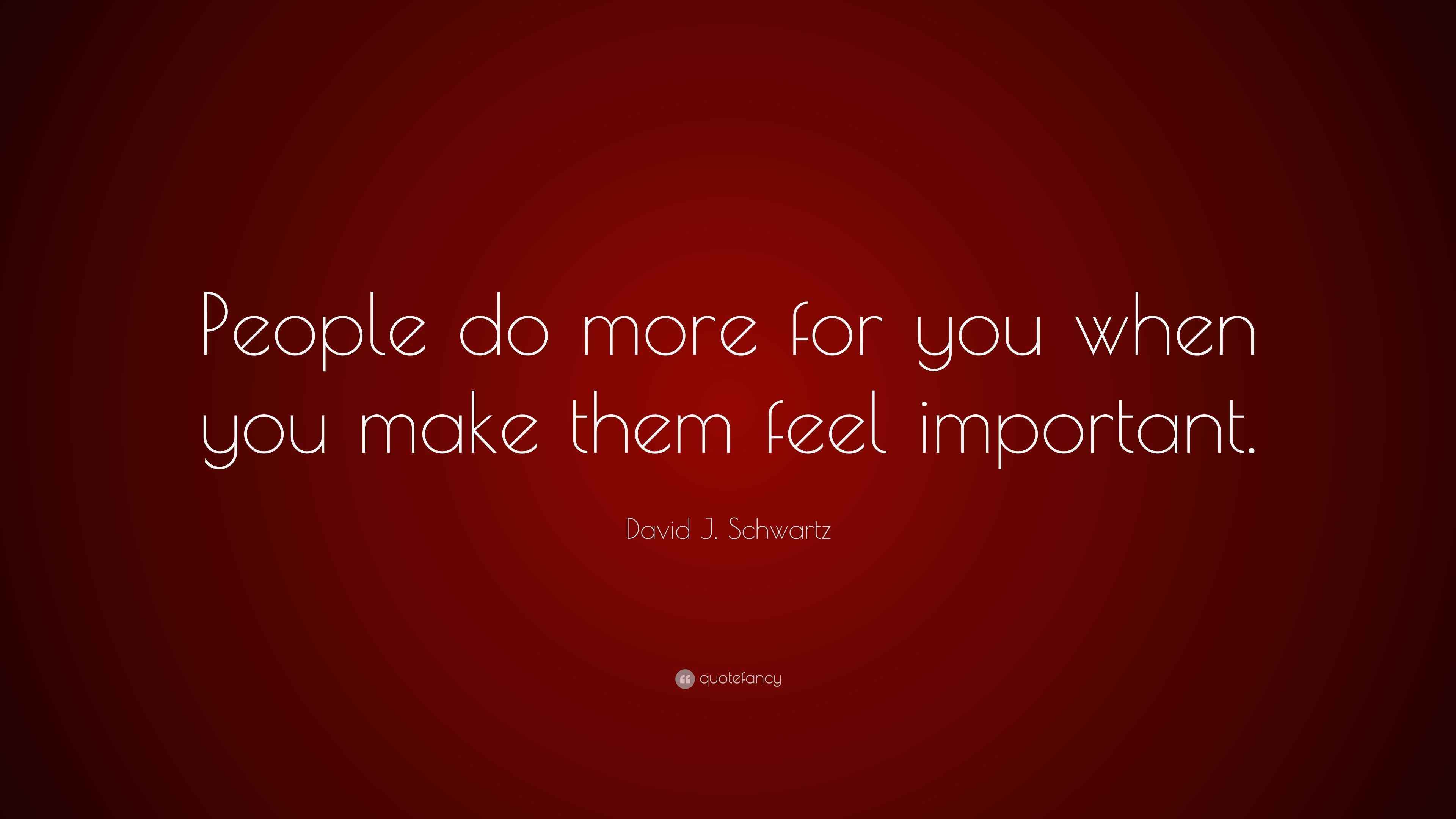 David J. Schwartz Quote: “People do more for you when you make them feel important.”