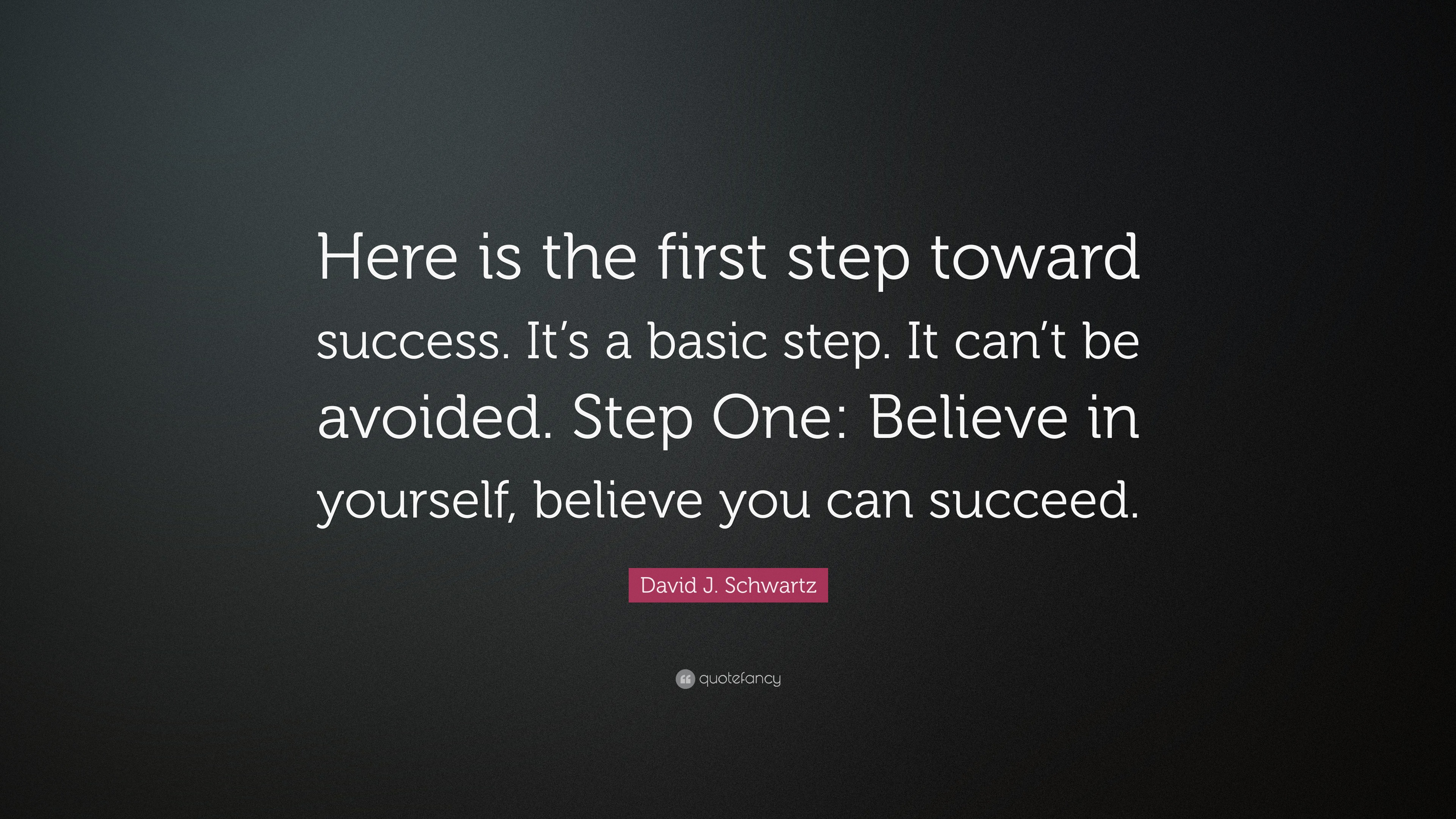 David J. Schwartz Quote: “Here is the first step toward success. It’s a ...