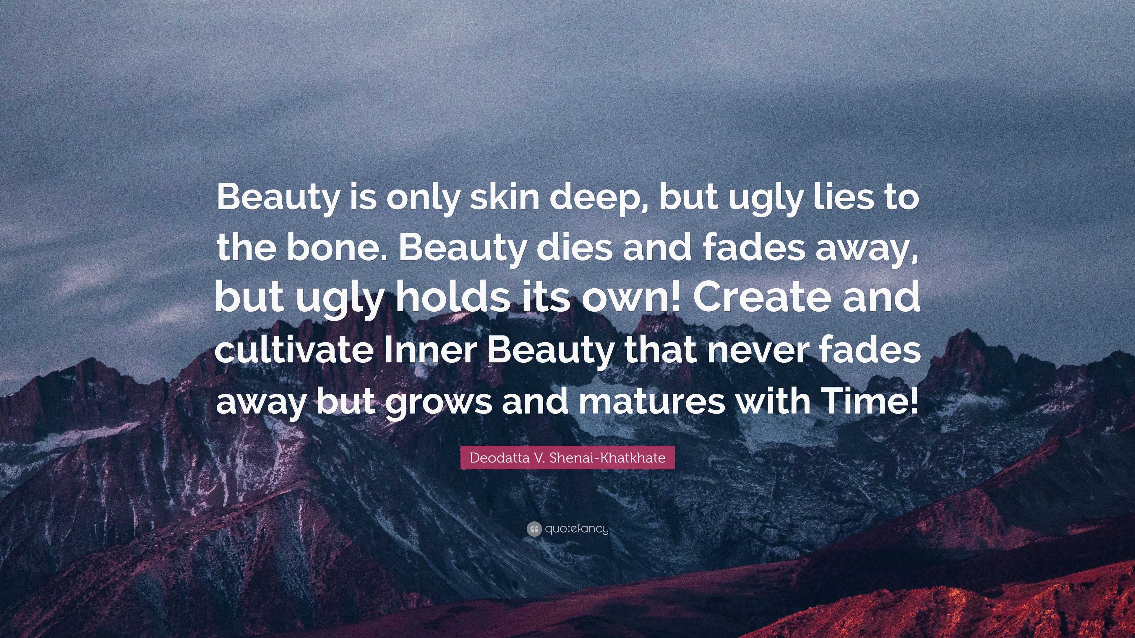 Deodatta V. Shenai-Khatkhate Quote: “Beauty is only skin deep, but ugly ...