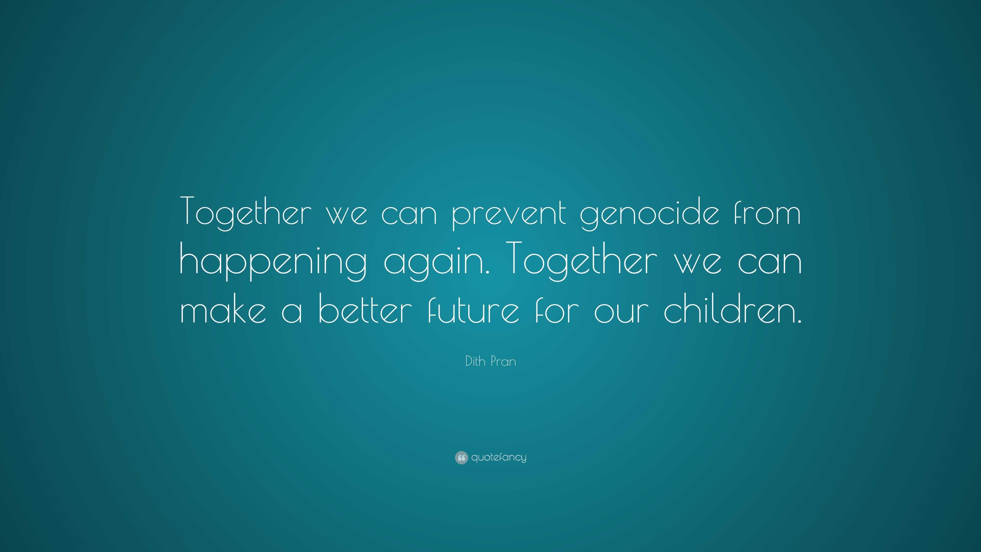 Dith Pran Quote: “Together we can prevent genocide from happening again ...