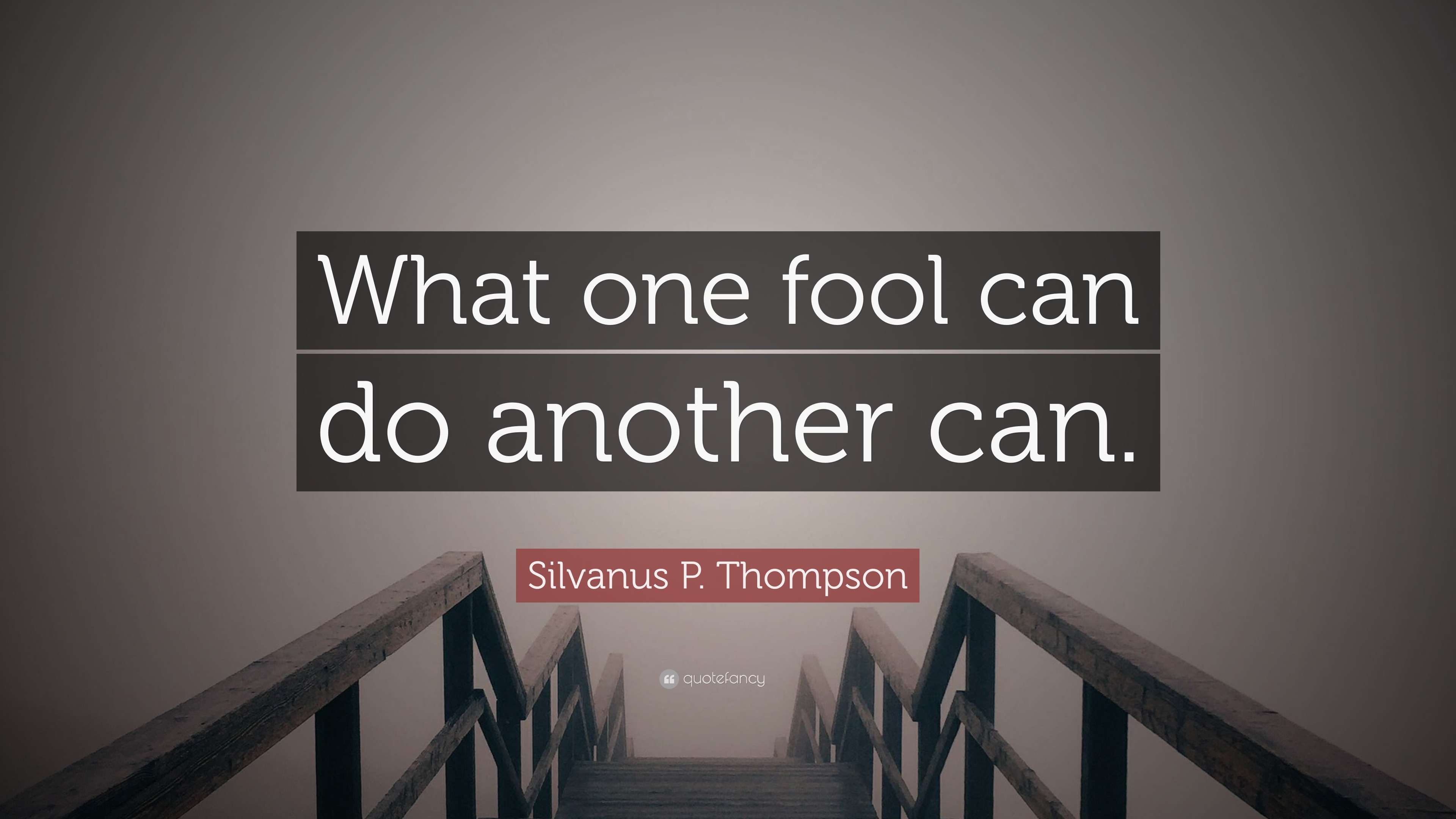 Silvanus P. Thompson Quote: “What one fool can do another can.”