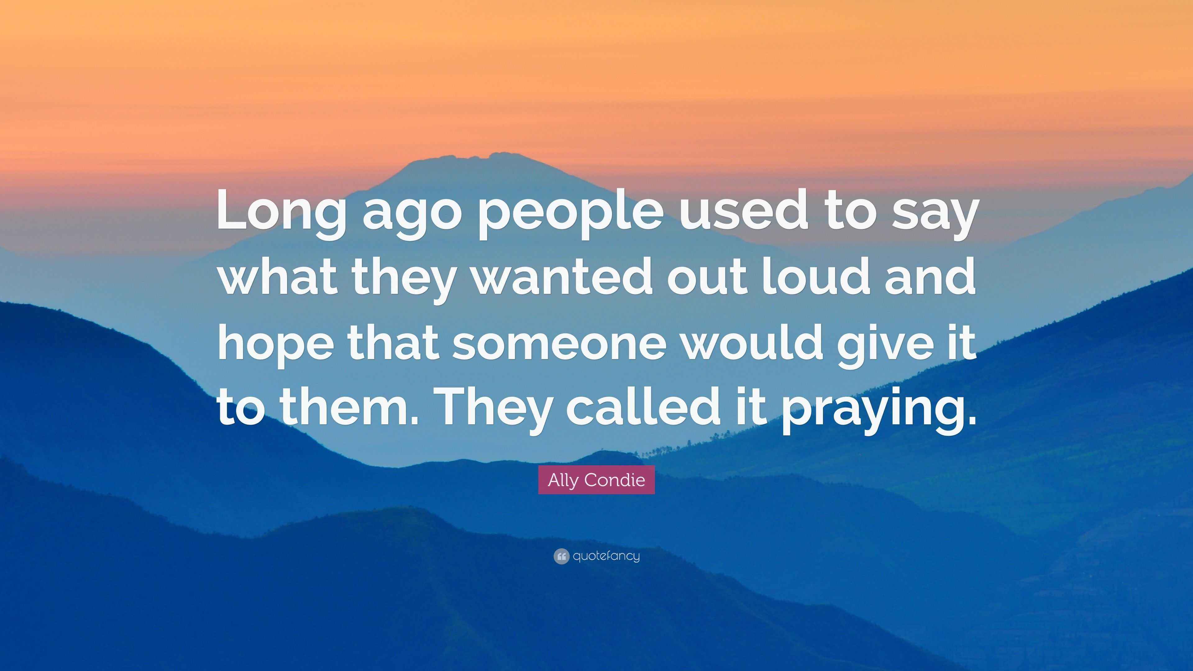 Ally Condie Quote: “Long ago people used to say what they wanted out ...