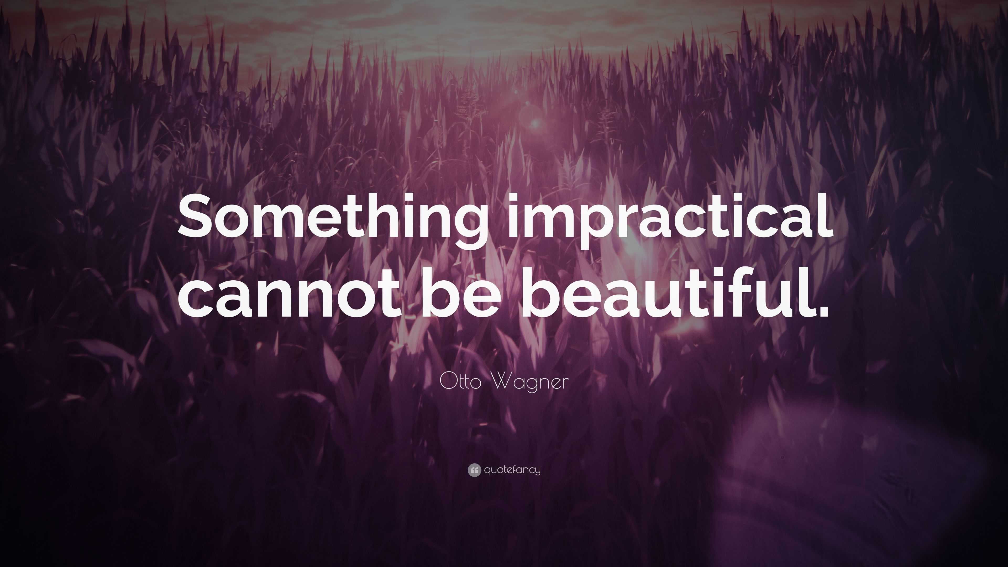 Otto Wagner Quote: “Something impractical cannot be beautiful.”