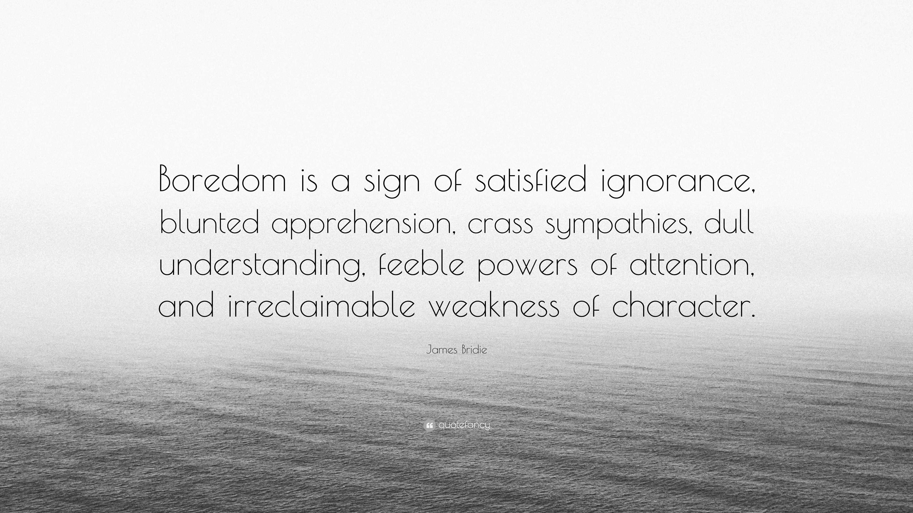 James Bridie Quote: “Boredom is a sign of satisfied ignorance, blunted ...