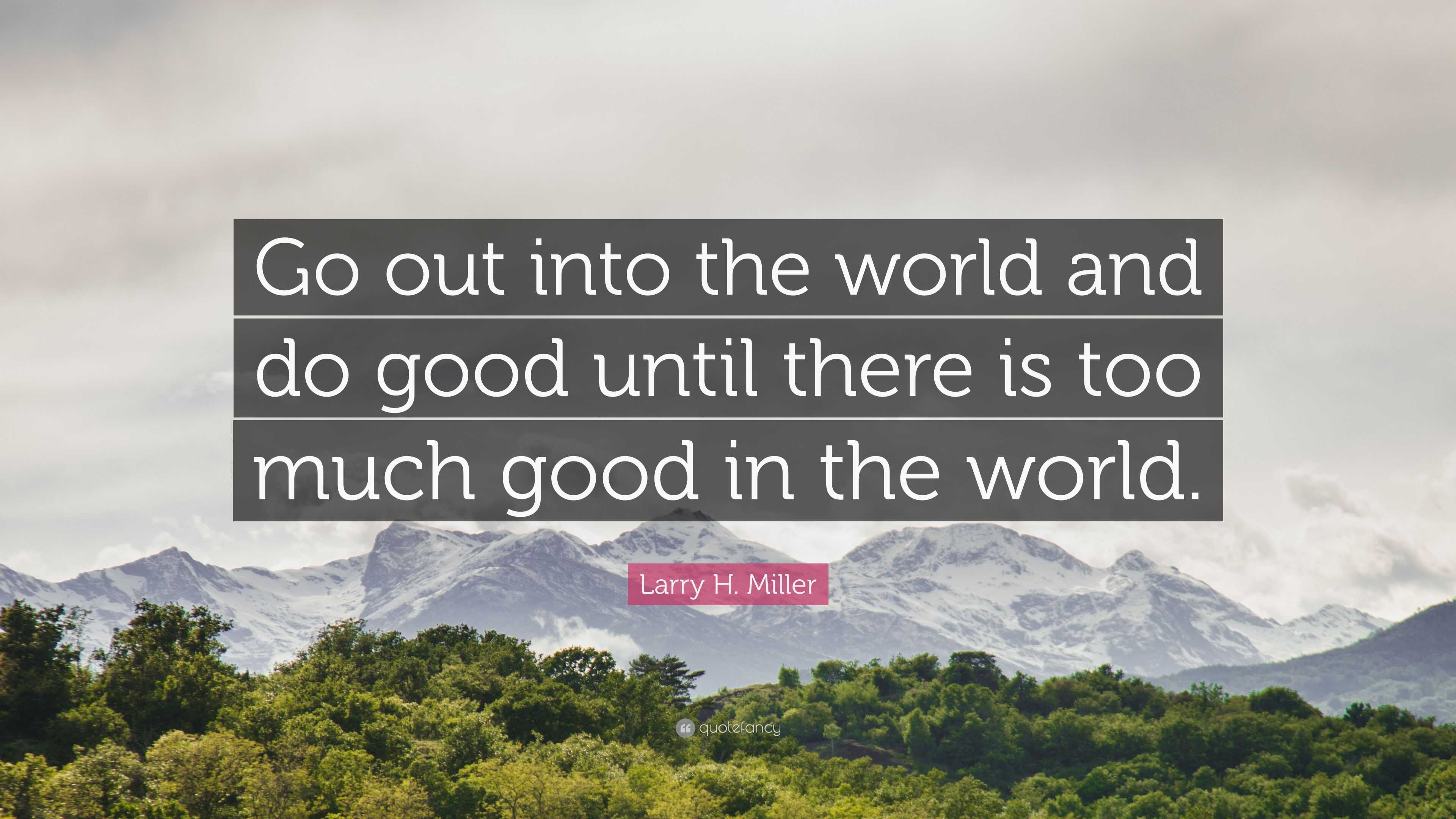 Larry H. Miller Quote: “Go out into the world and do good until there ...