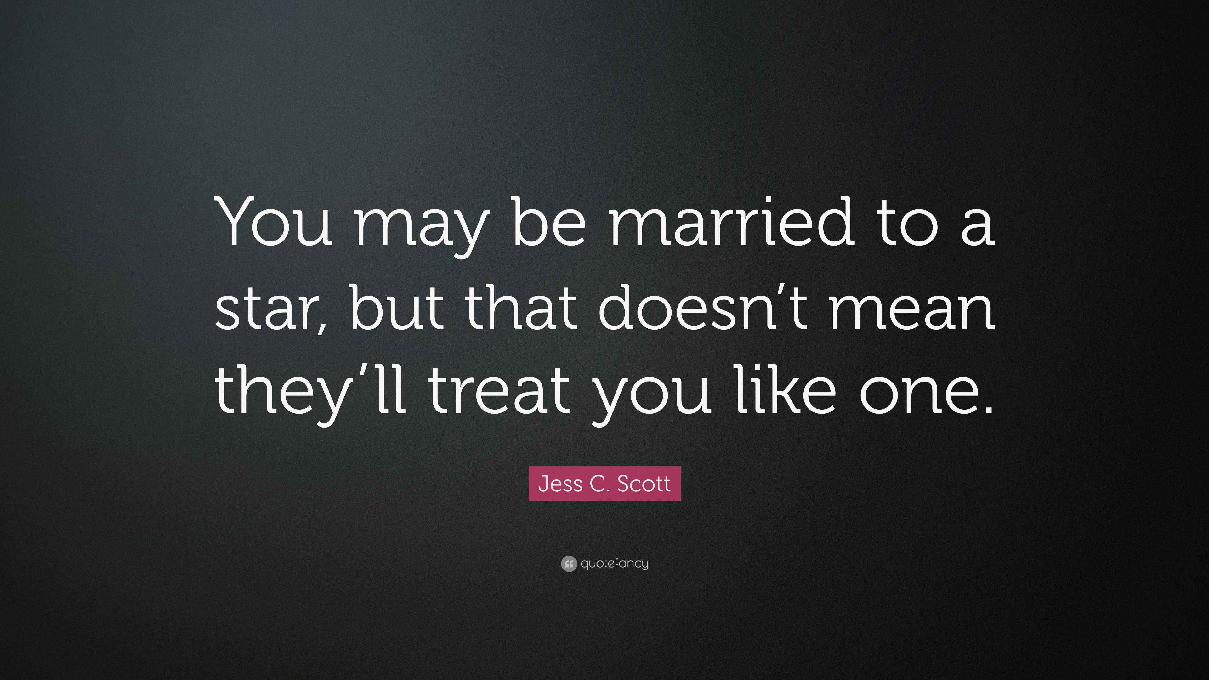 Jess C. Scott Quote: “You may be married to a star, but that doesn’t ...