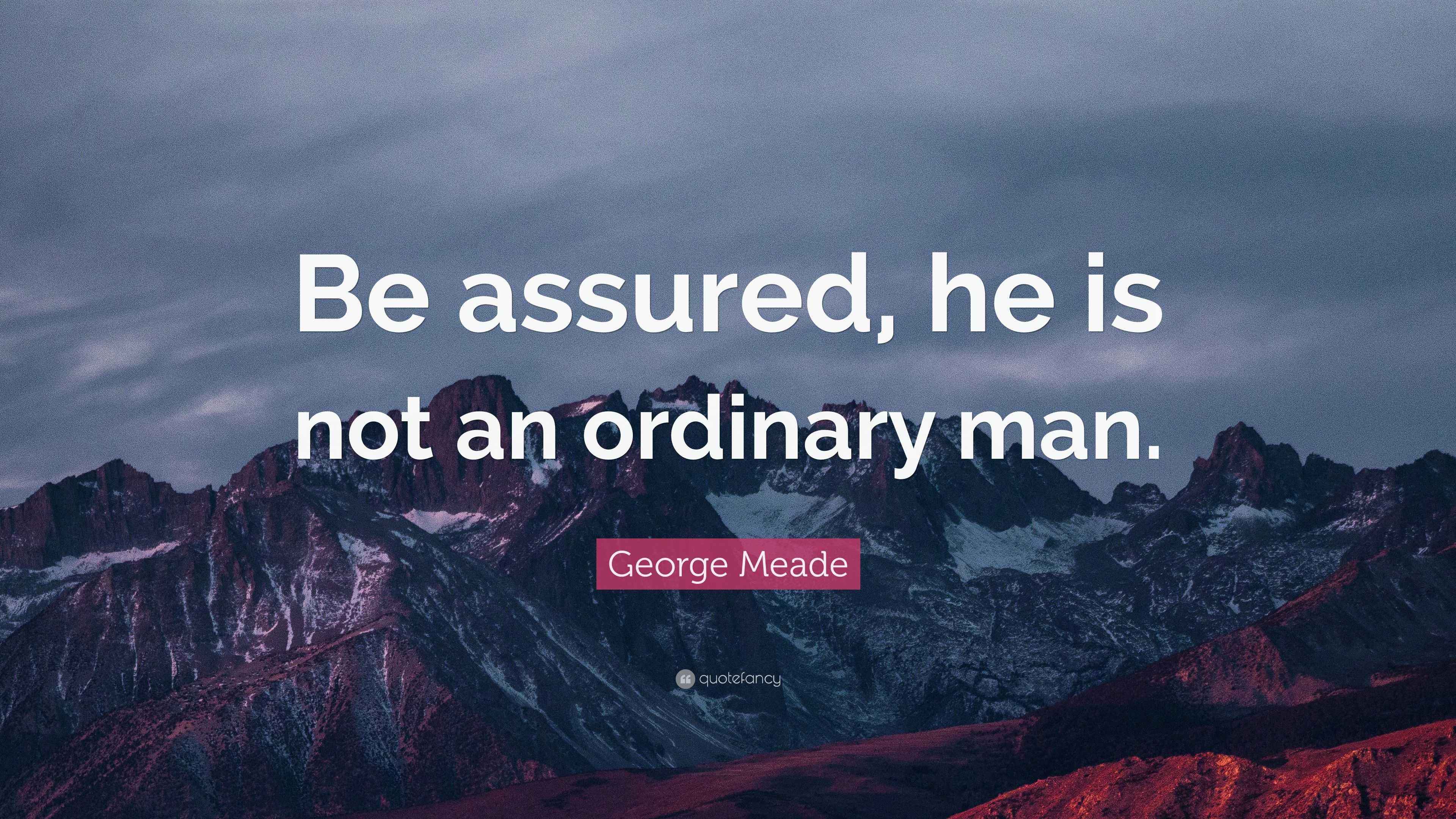 George Meade Quote: “Be assured, he is not an ordinary man.”