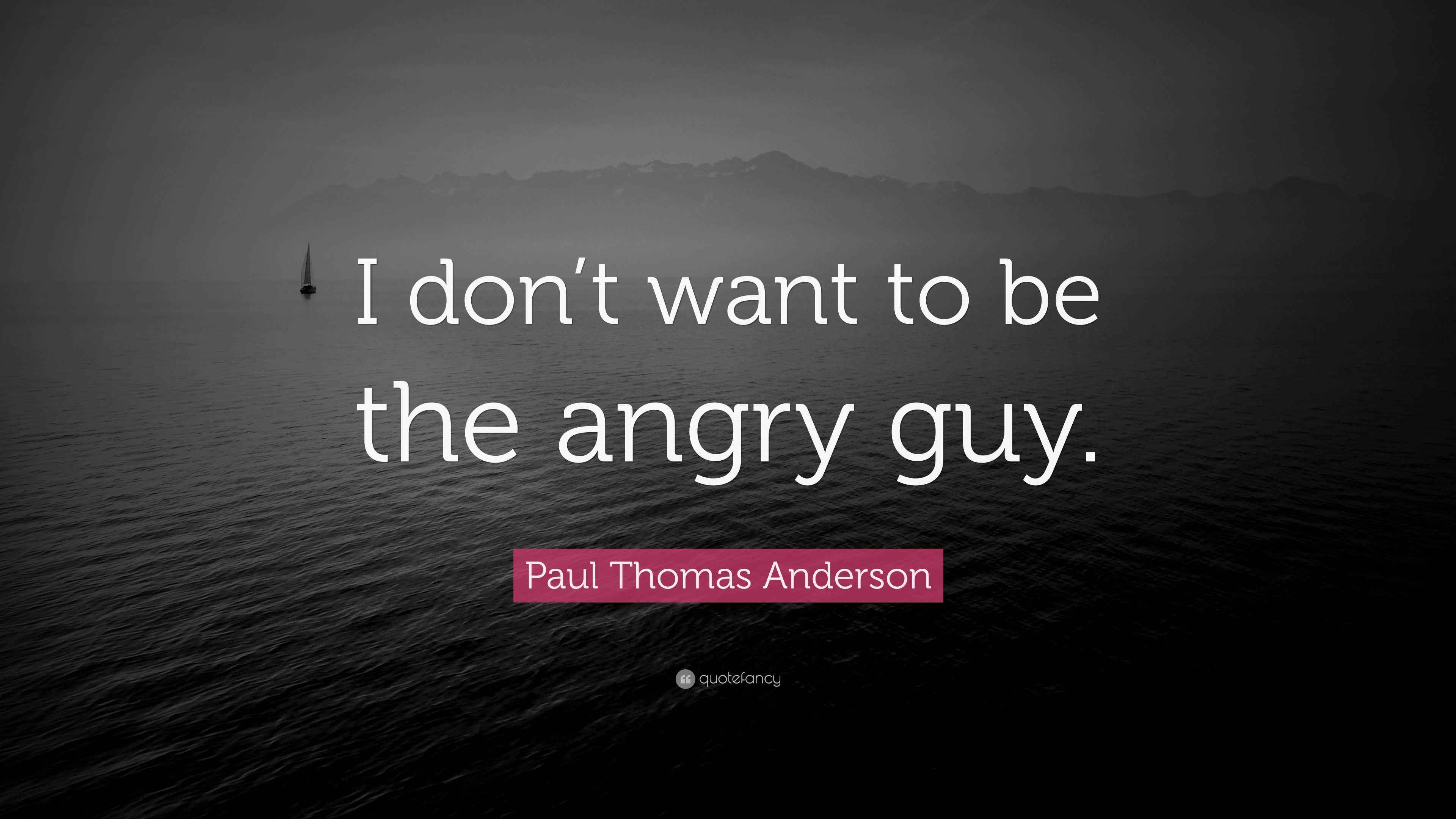 Paul Thomas Anderson Quote: “I don’t want to be the angry guy.”