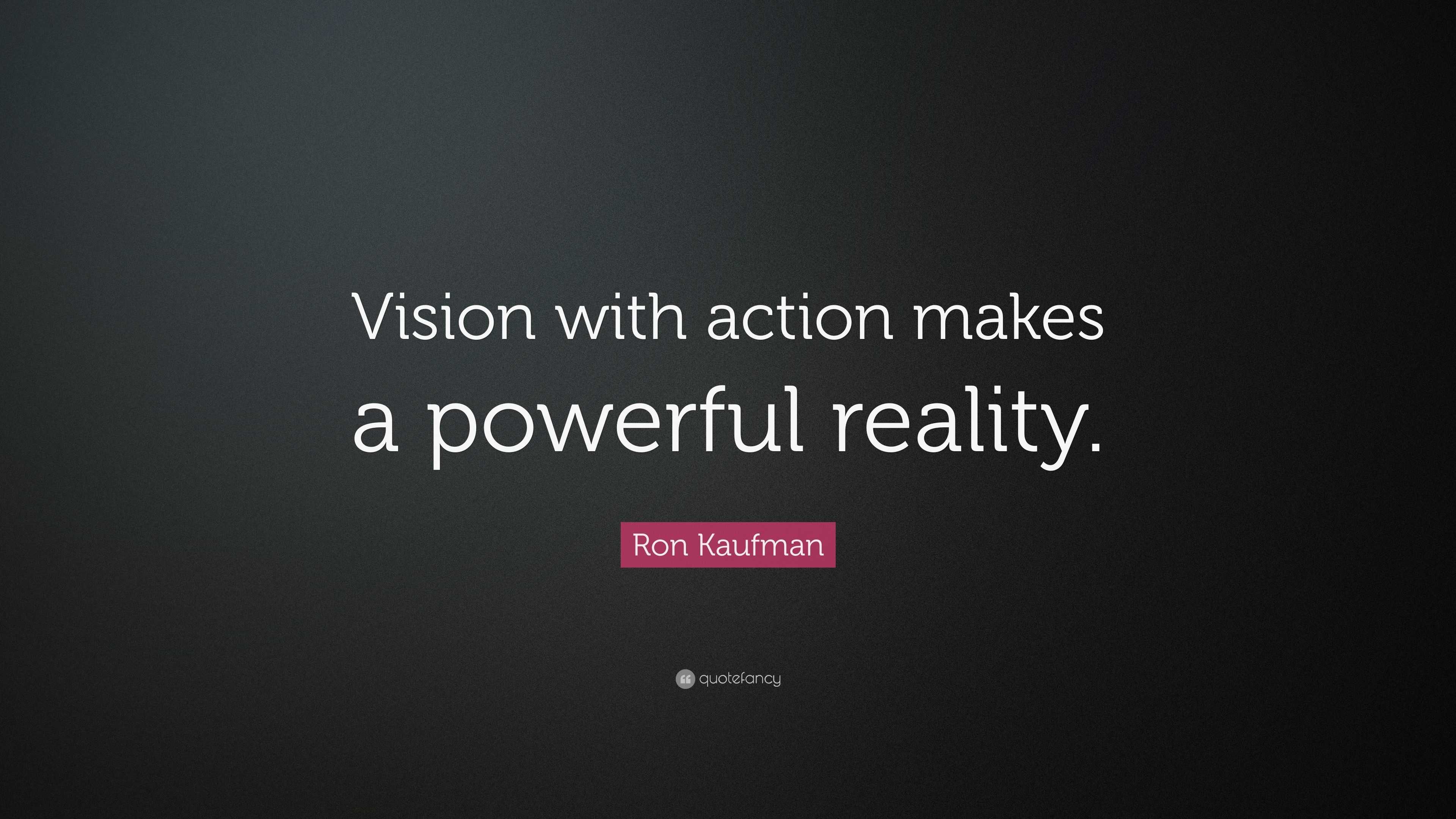 Ron Kaufman Quote: “Vision with action makes a powerful reality.”