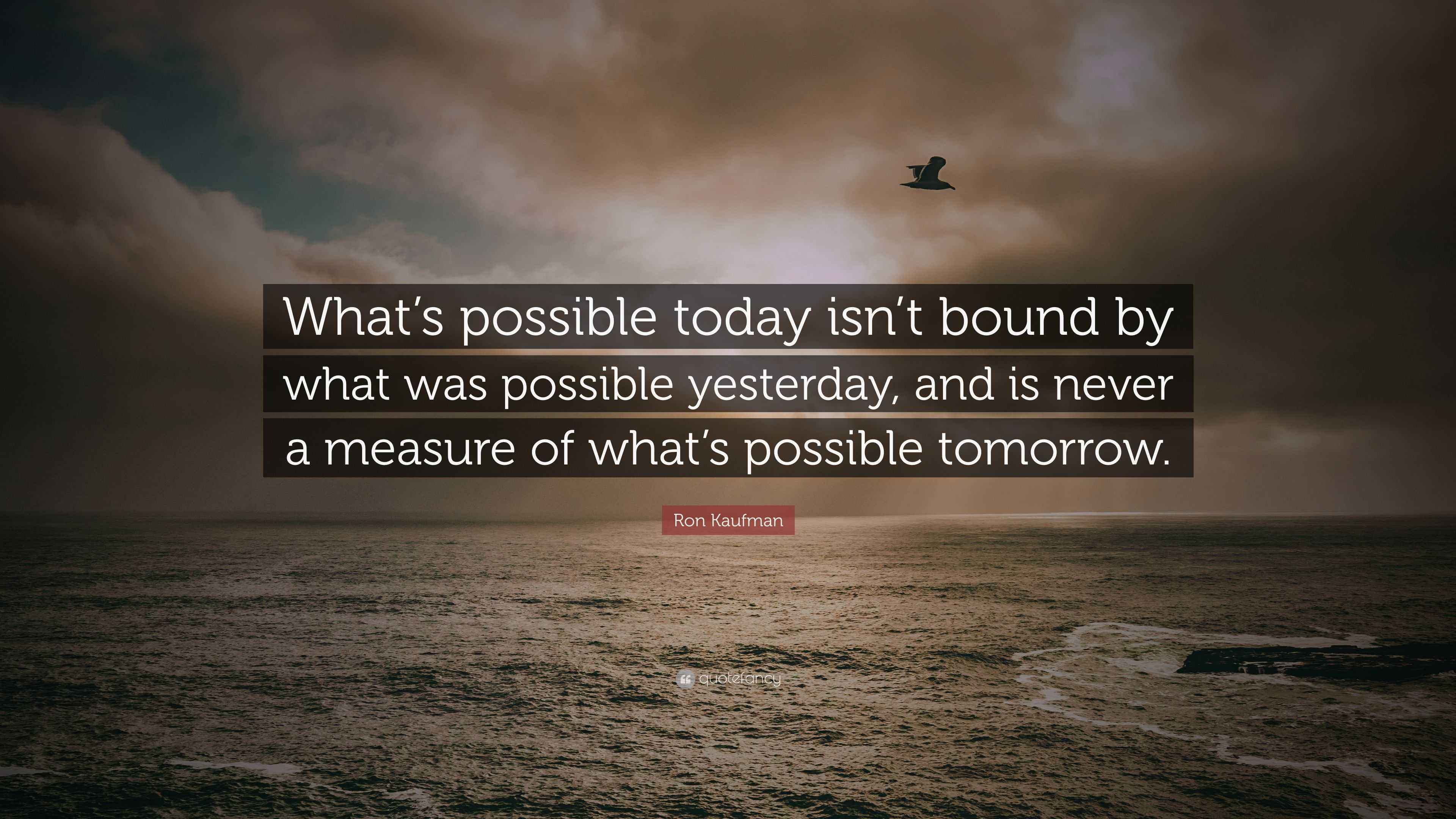 Ron Kaufman Quote: “What’s possible today isn’t bound by what was ...