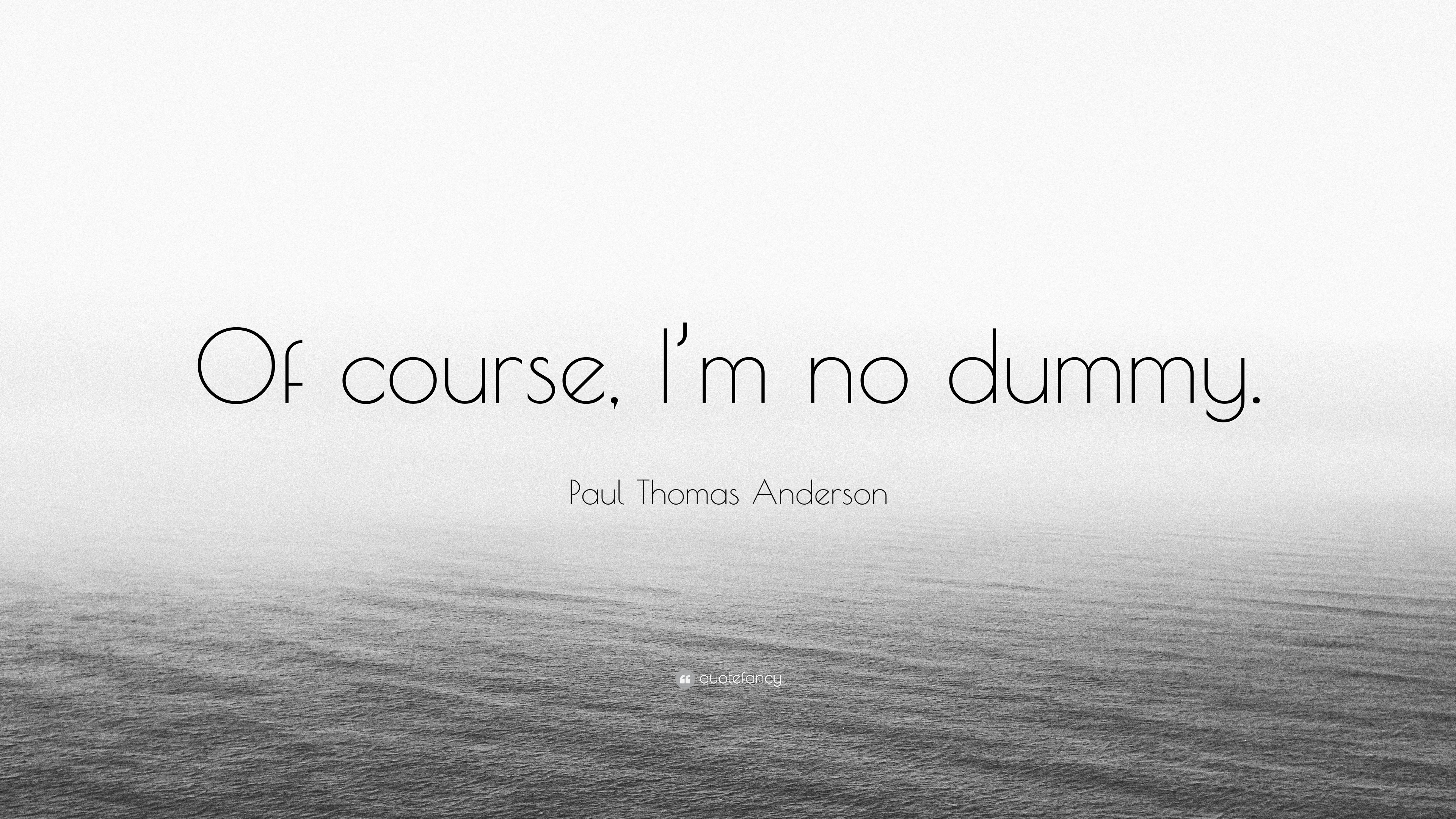 Paul Thomas Anderson Quote: “Of course, I’m no dummy.”