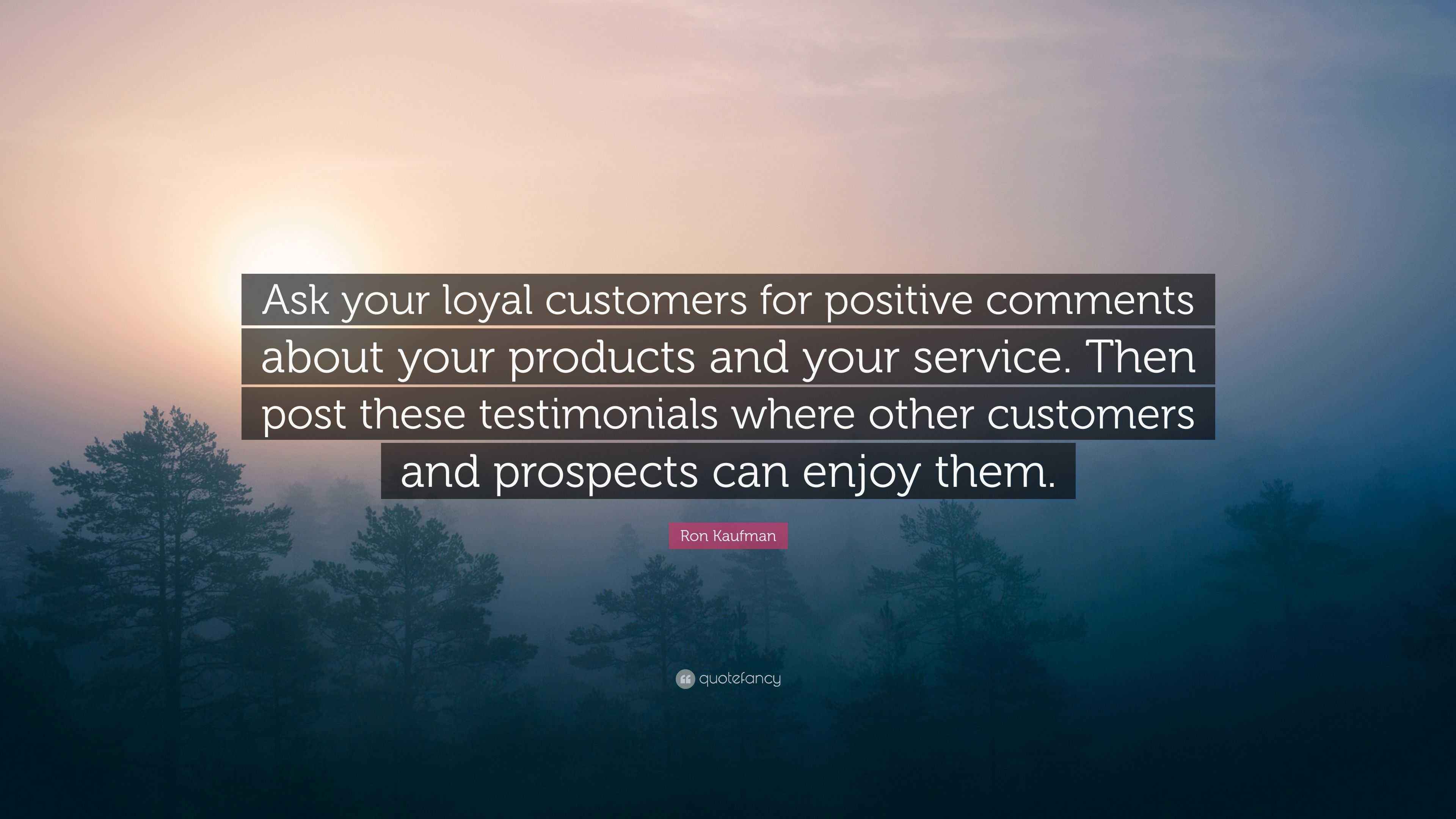 Ron Kaufman Quote: “Ask your loyal customers for positive comments ...