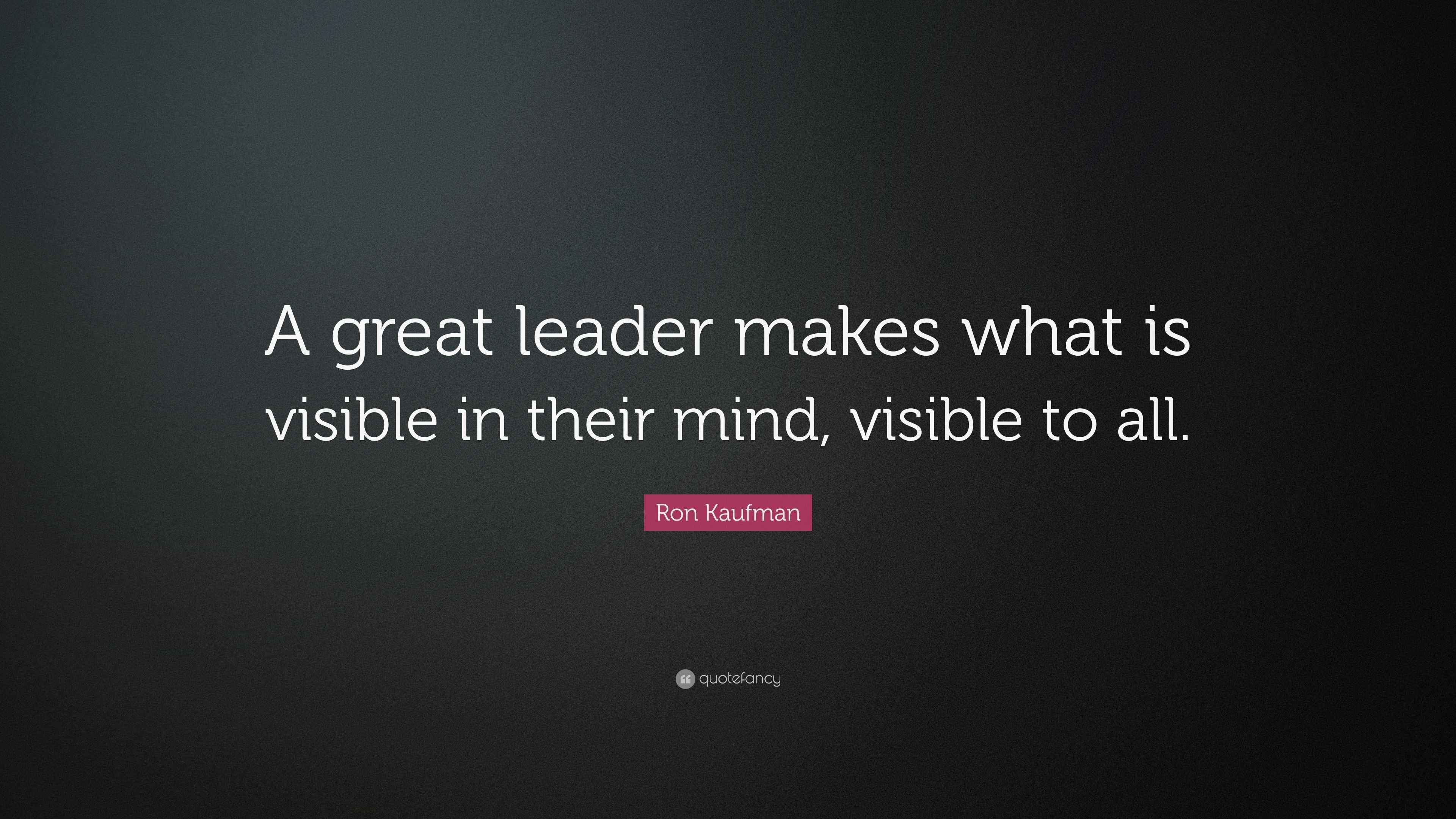 Ron Kaufman Quote: “A great leader makes what is visible in their mind ...