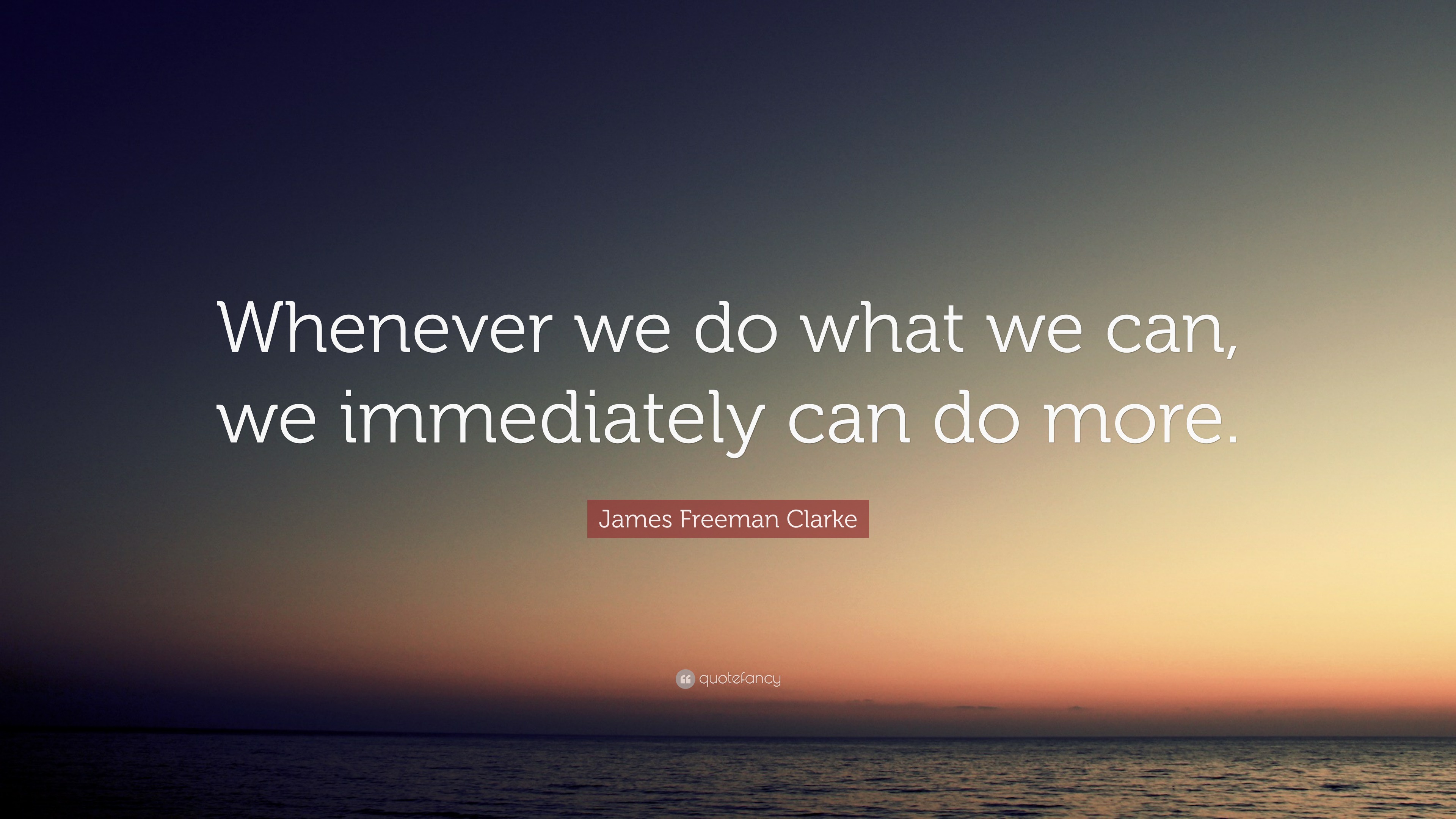 James Freeman Clarke Quote: “Whenever we do what we can, we immediately ...