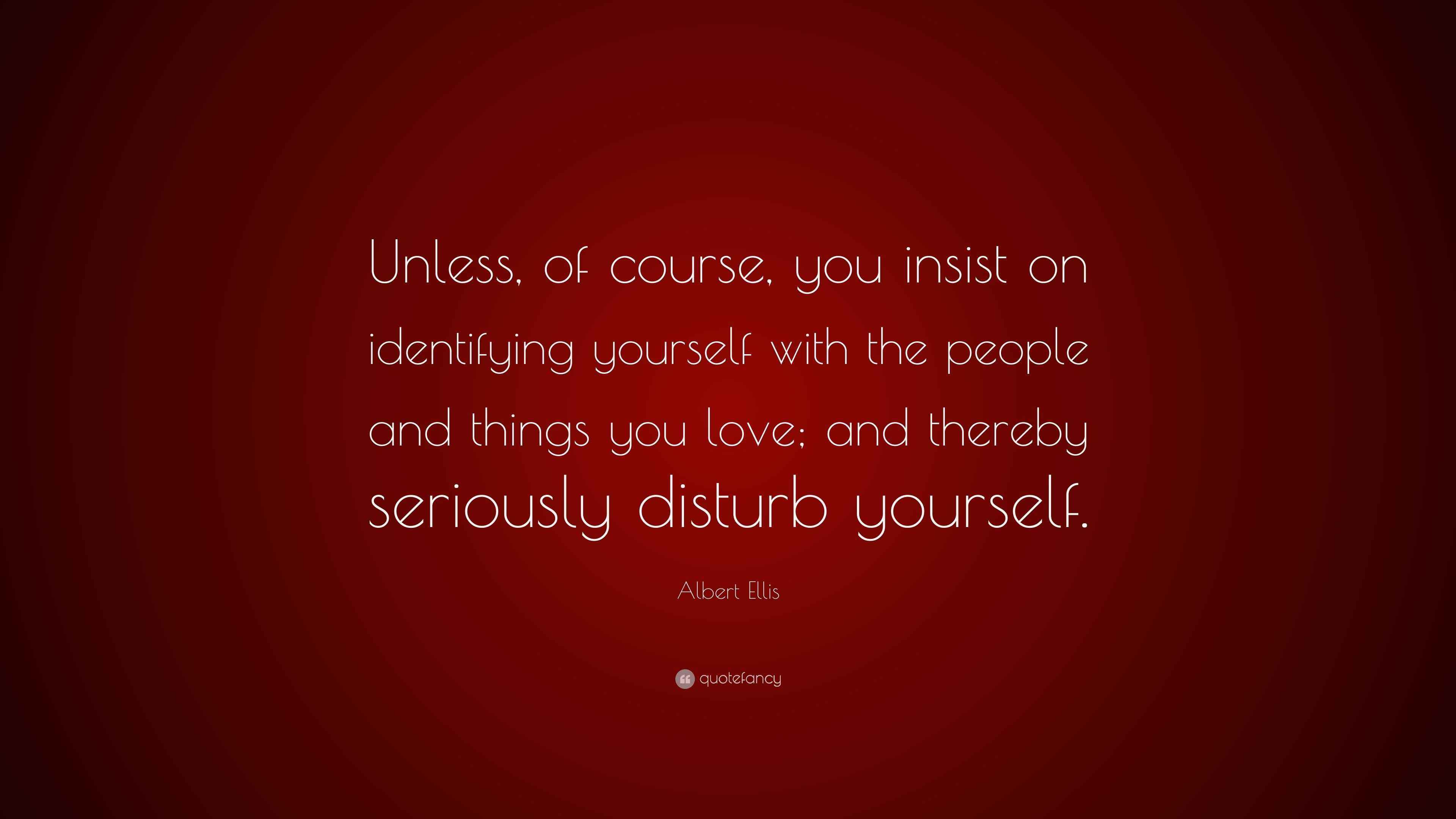 Albert Ellis Quote: “Unless, of course, you insist on identifying ...